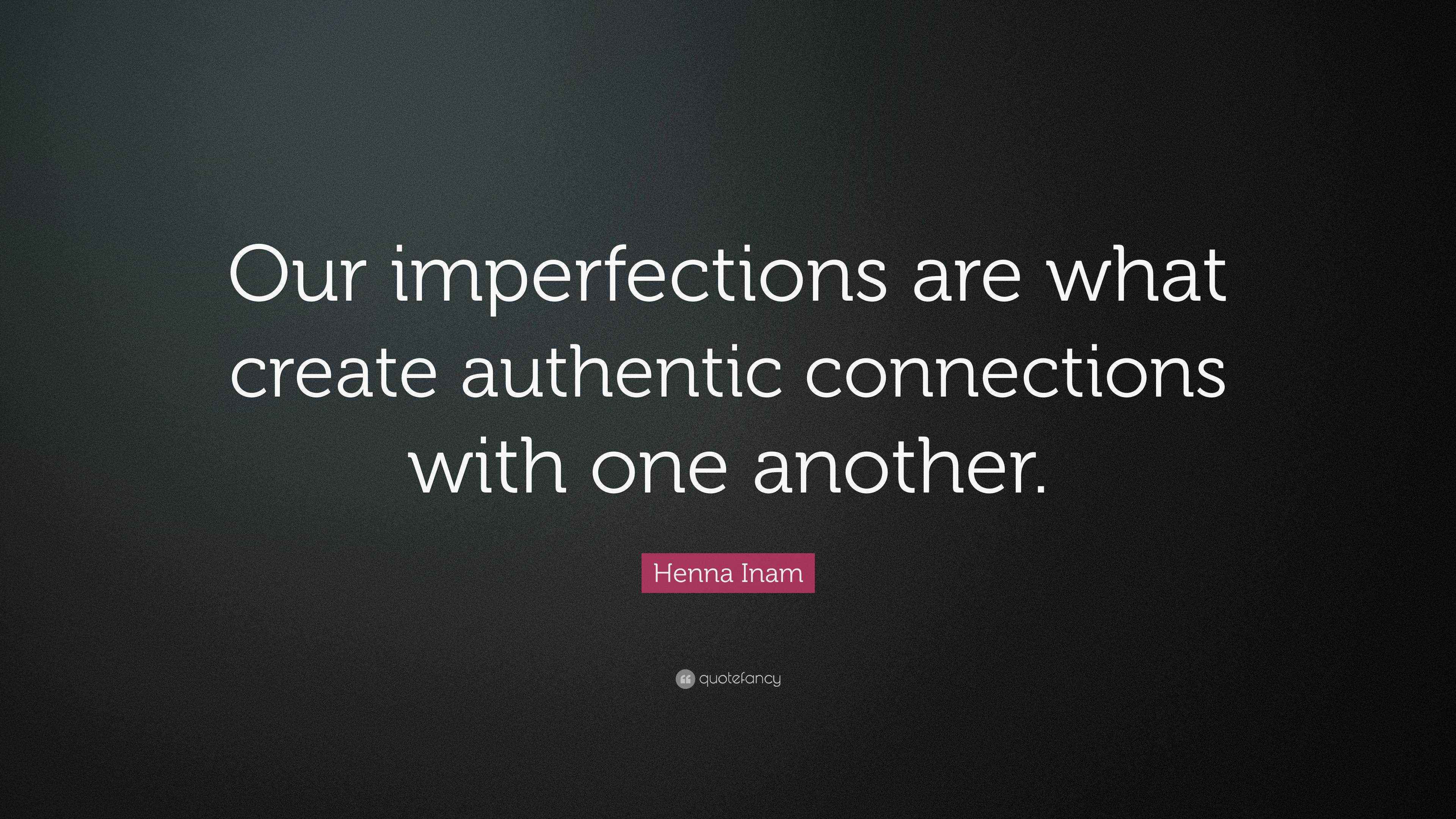 Henna Inam Quote: “Our imperfections are what create authentic ...
