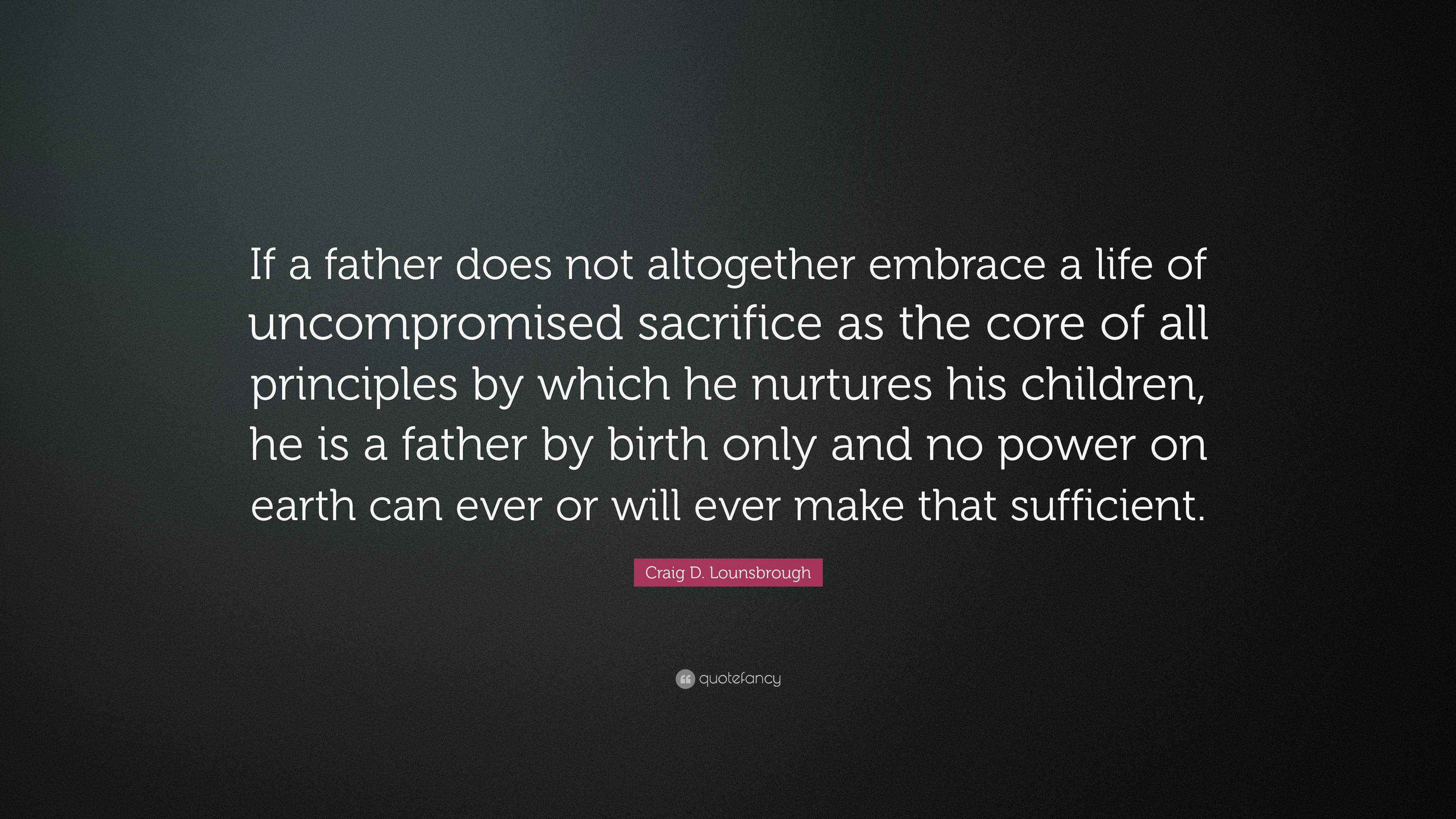Craig D. Lounsbrough Quote: “If a father does not altogether embrace a ...