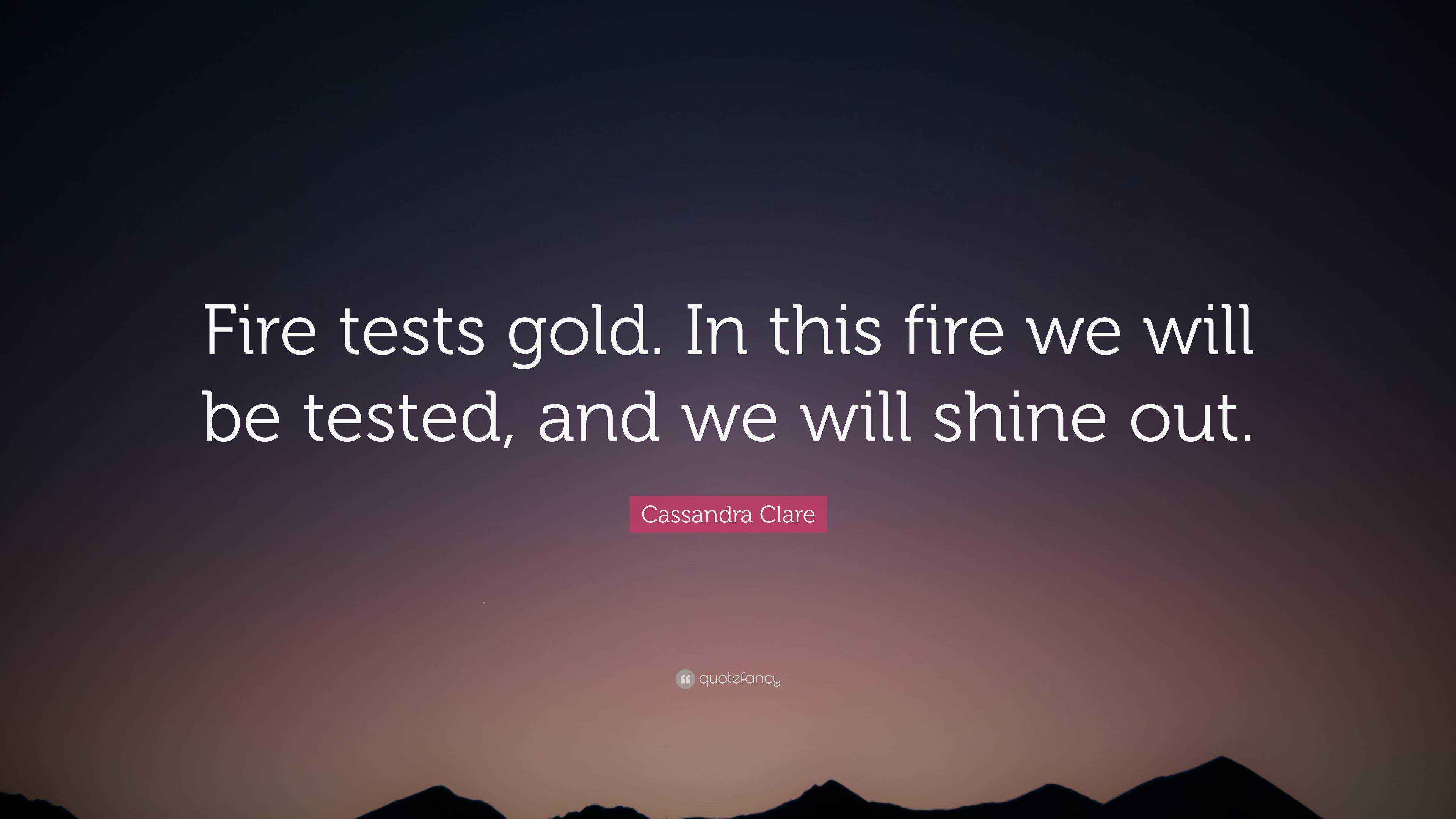 Cassandra Clare Quote: “Fire tests gold. In this fire we will be tested ...