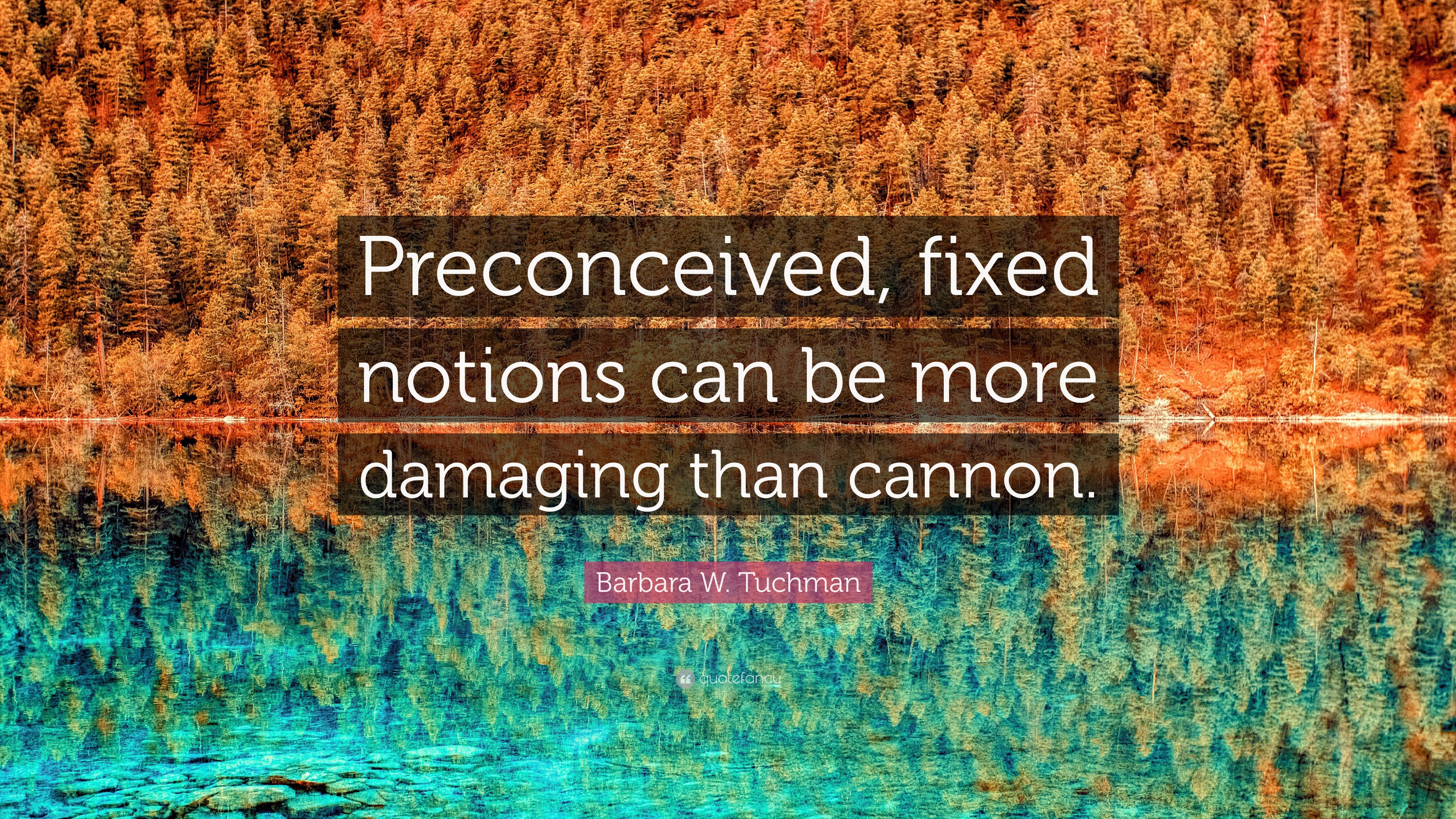 Barbara W. Tuchman Quote: “Preconceived, fixed notions can be more ...