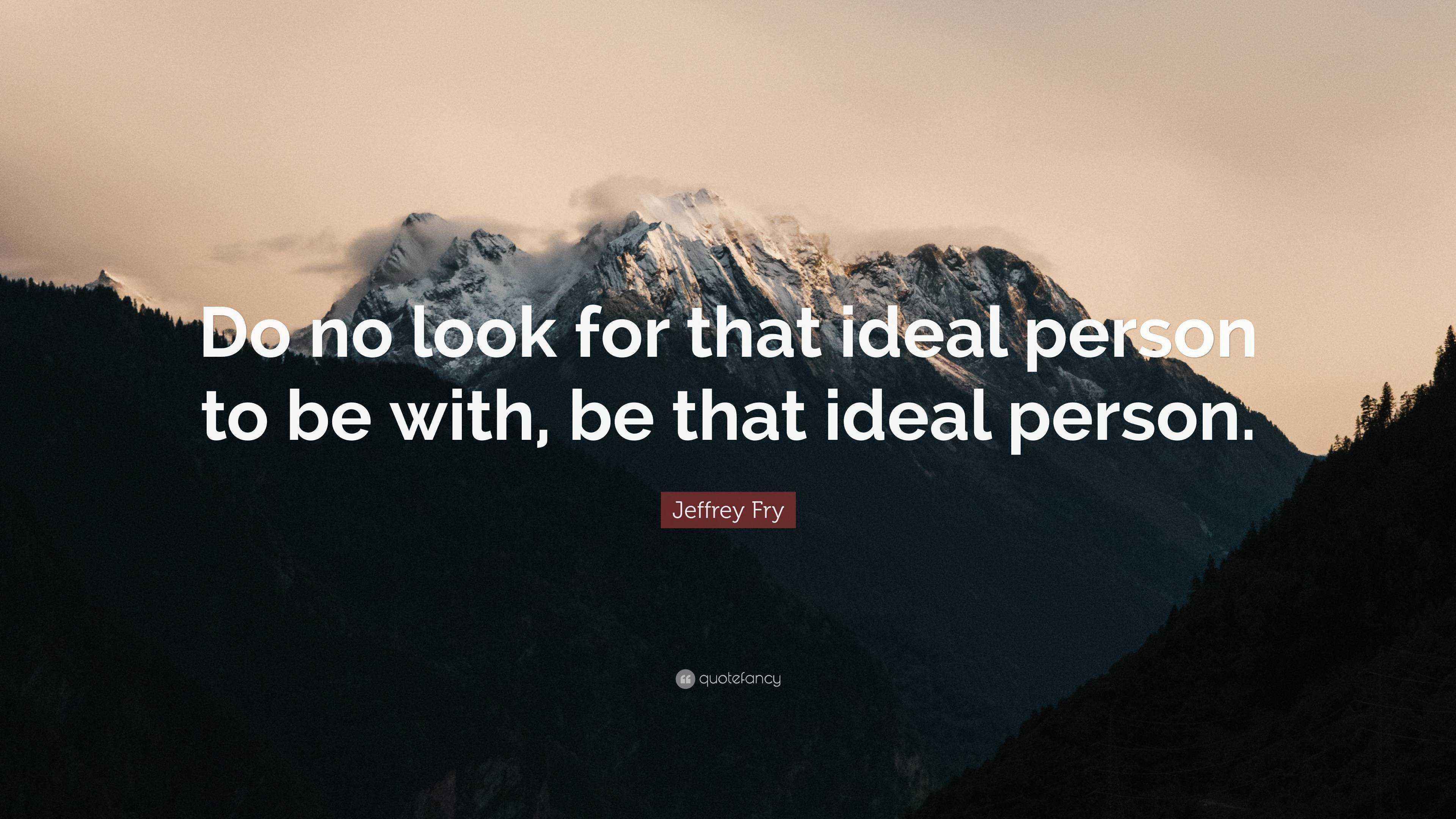 Jeffrey Fry Quote: “Do no look for that ideal person to be with, be ...