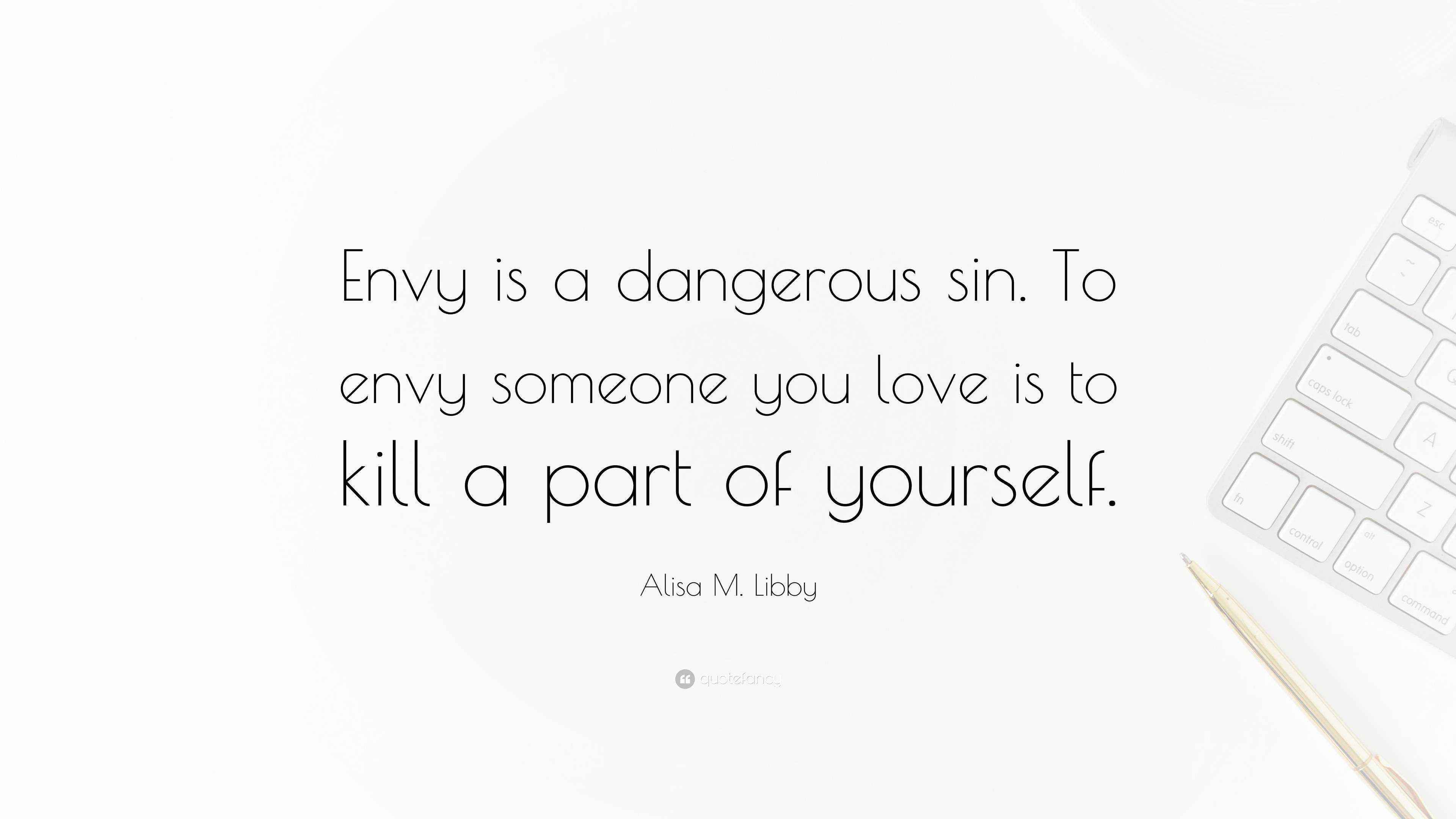Alisa M. Libby Quote: “Envy is a dangerous sin. To envy someone you ...