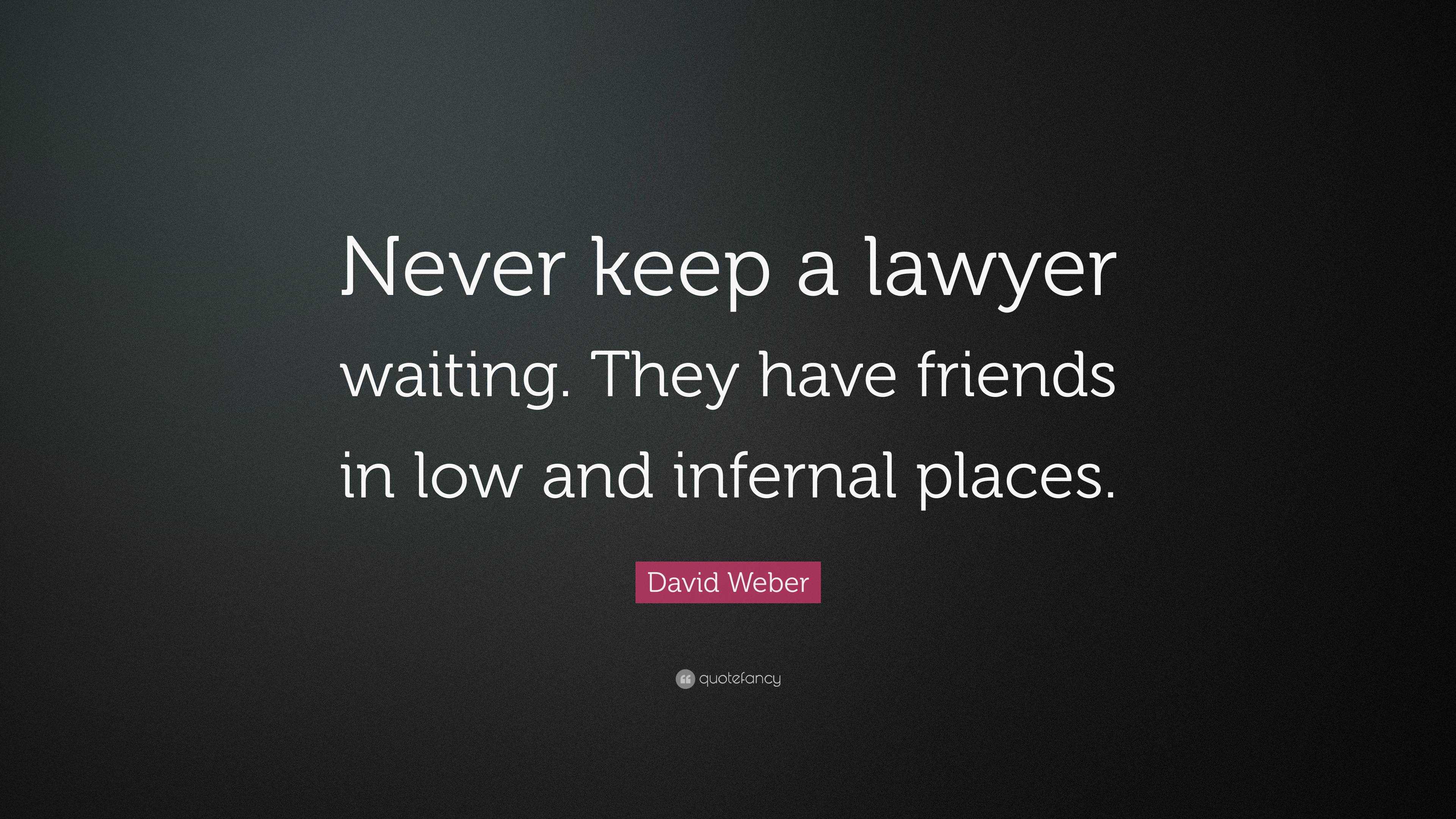 David Weber Quote: “Never keep a lawyer waiting. They have friends in ...