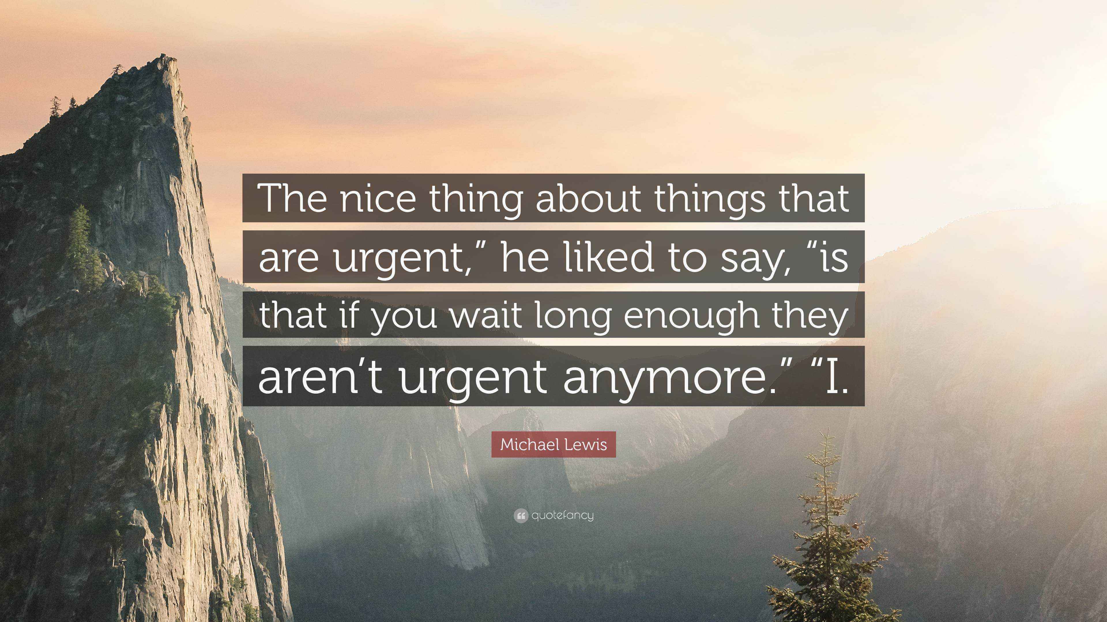 Michael Lewis Quote: “The nice thing about things that are urgent,” he ...