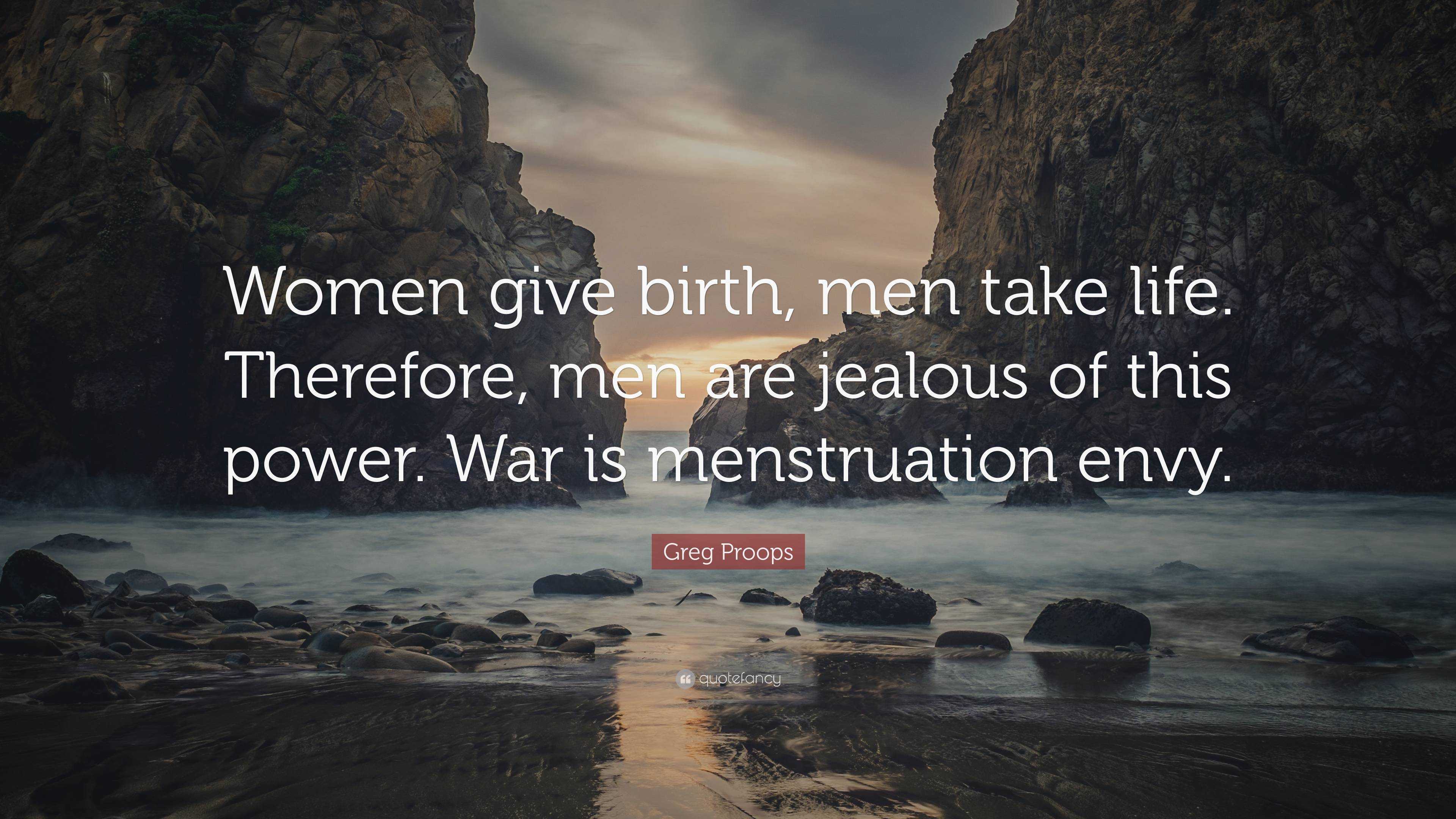Greg Proops Quote: “Women give birth, men take life. Therefore, men are ...