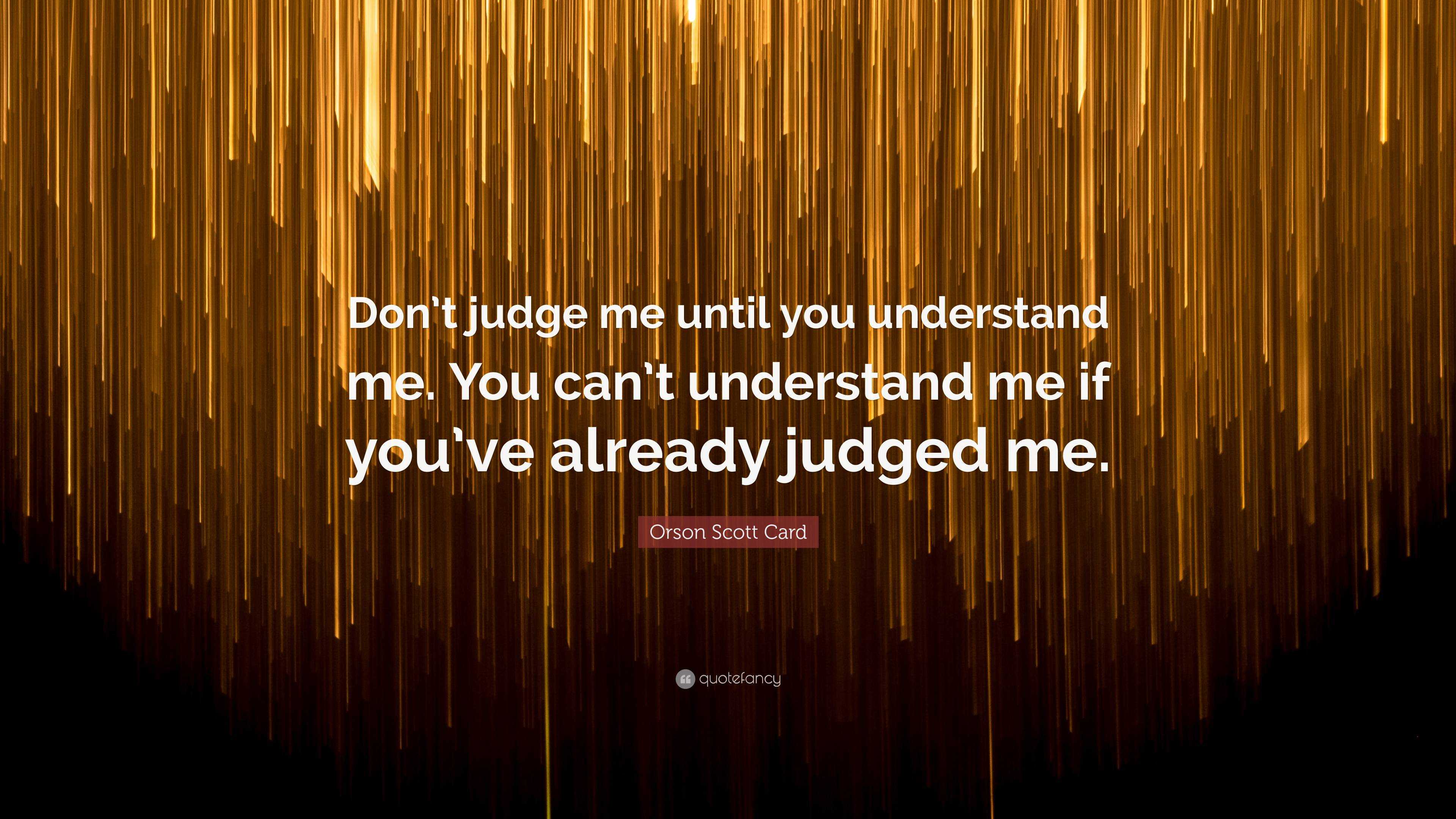 Orson Scott Card Quote: “Don’t judge me until you understand me. You can’t understand me if you ...