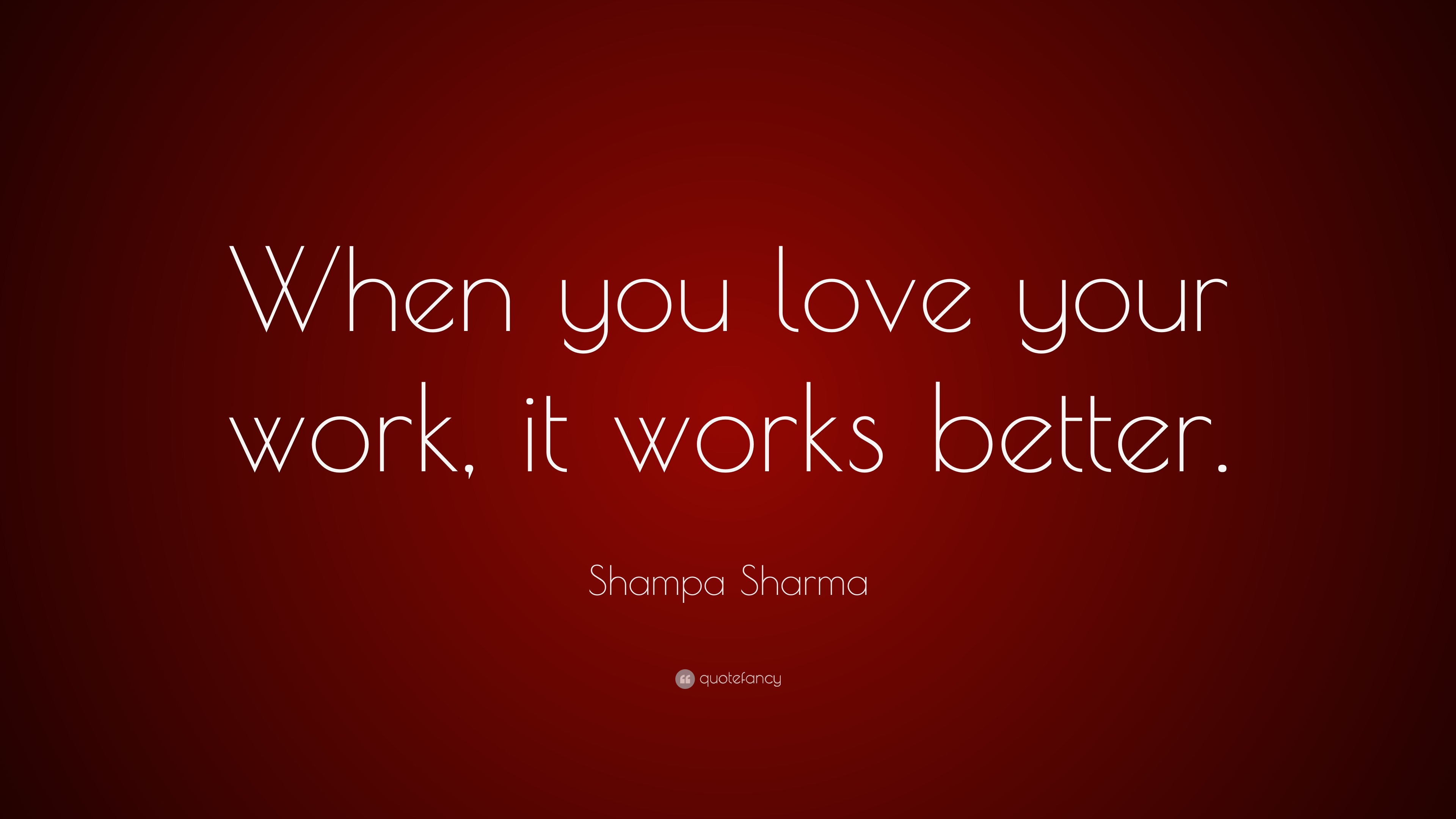 Shampa Sharma Quote: “When you love your work, it works better.”