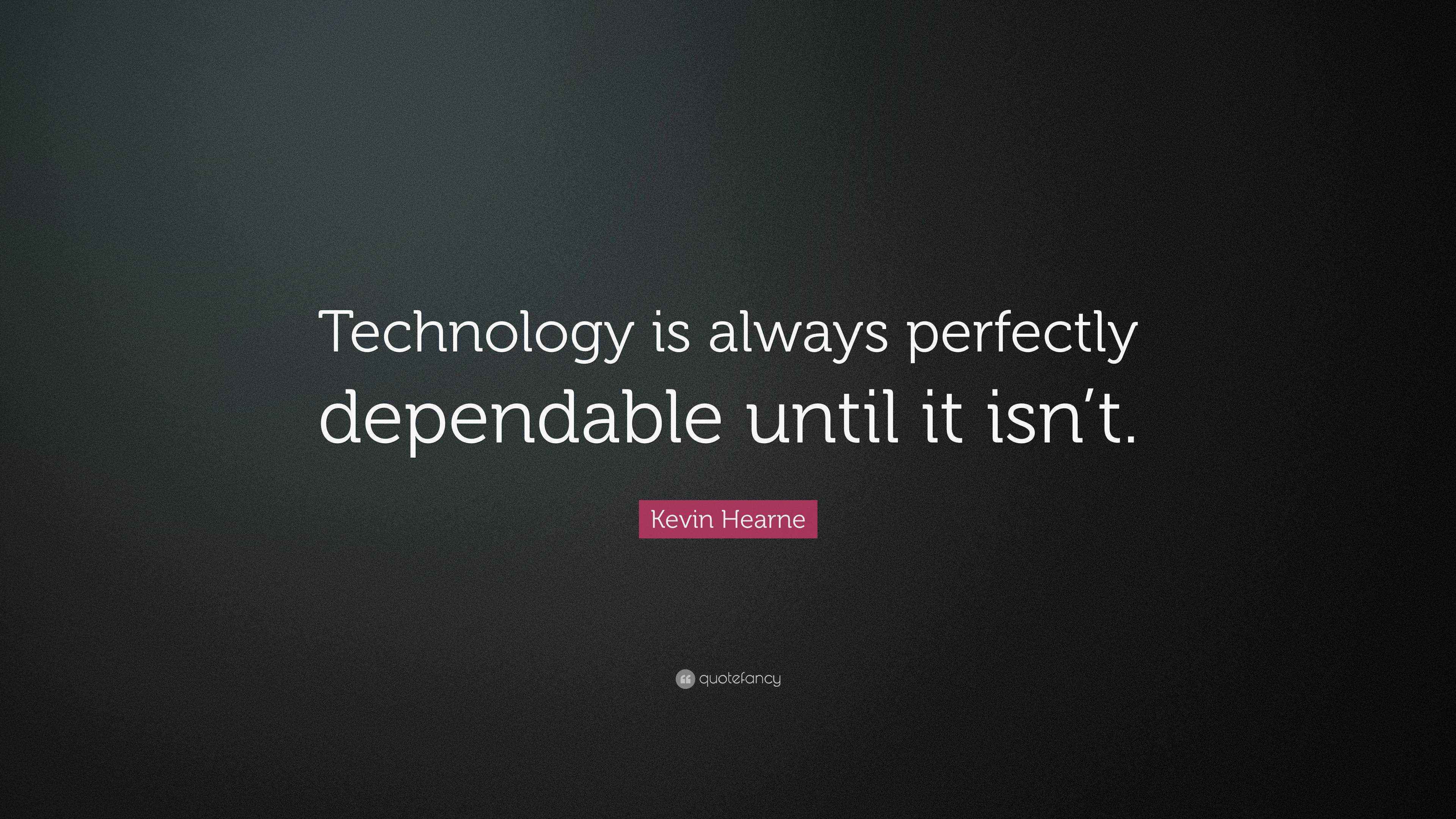 Kevin Hearne Quote: “Technology is always perfectly dependable until it ...