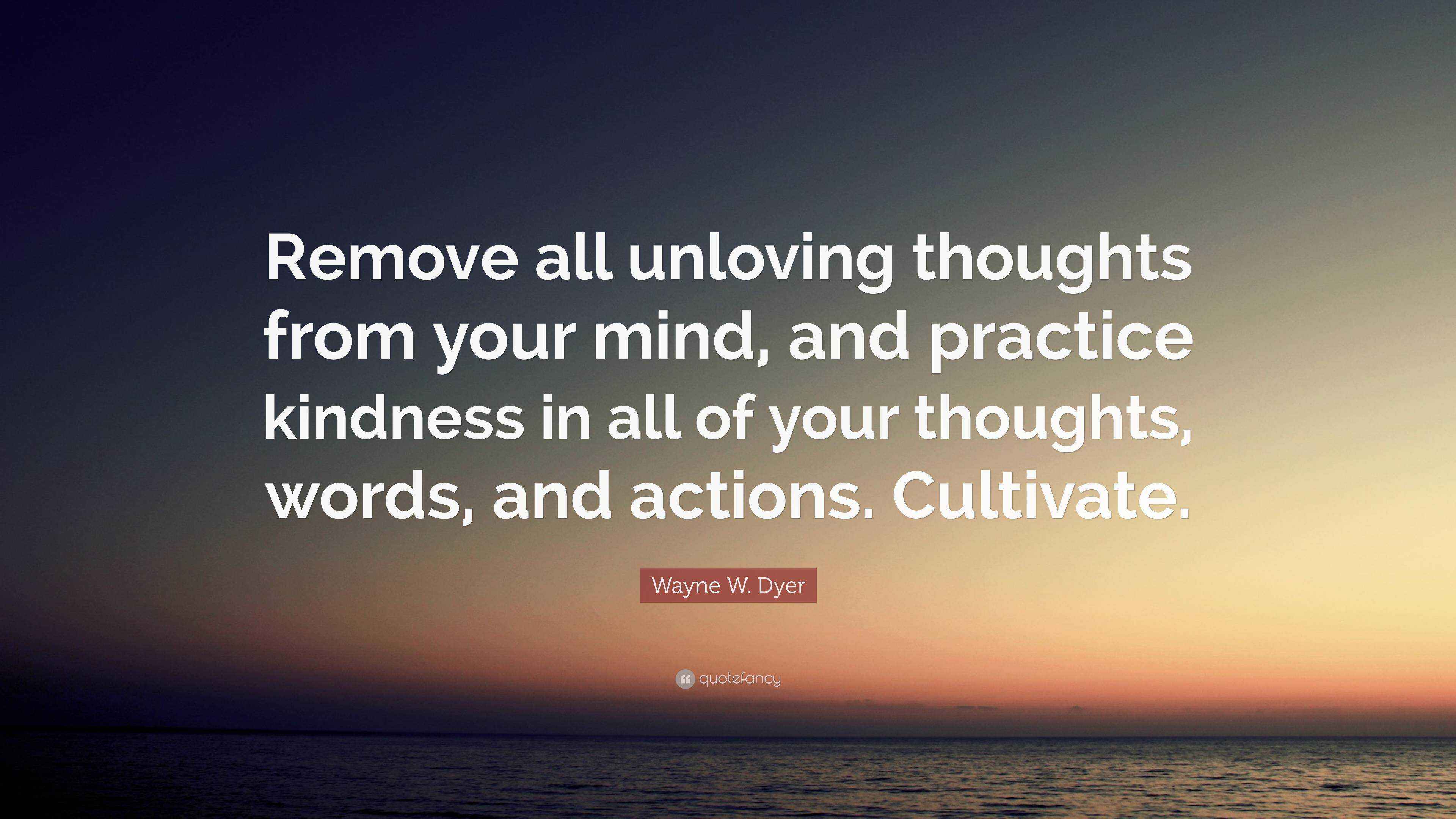 Wayne W. Dyer Quote: “Remove all unloving thoughts from your mind, and ...