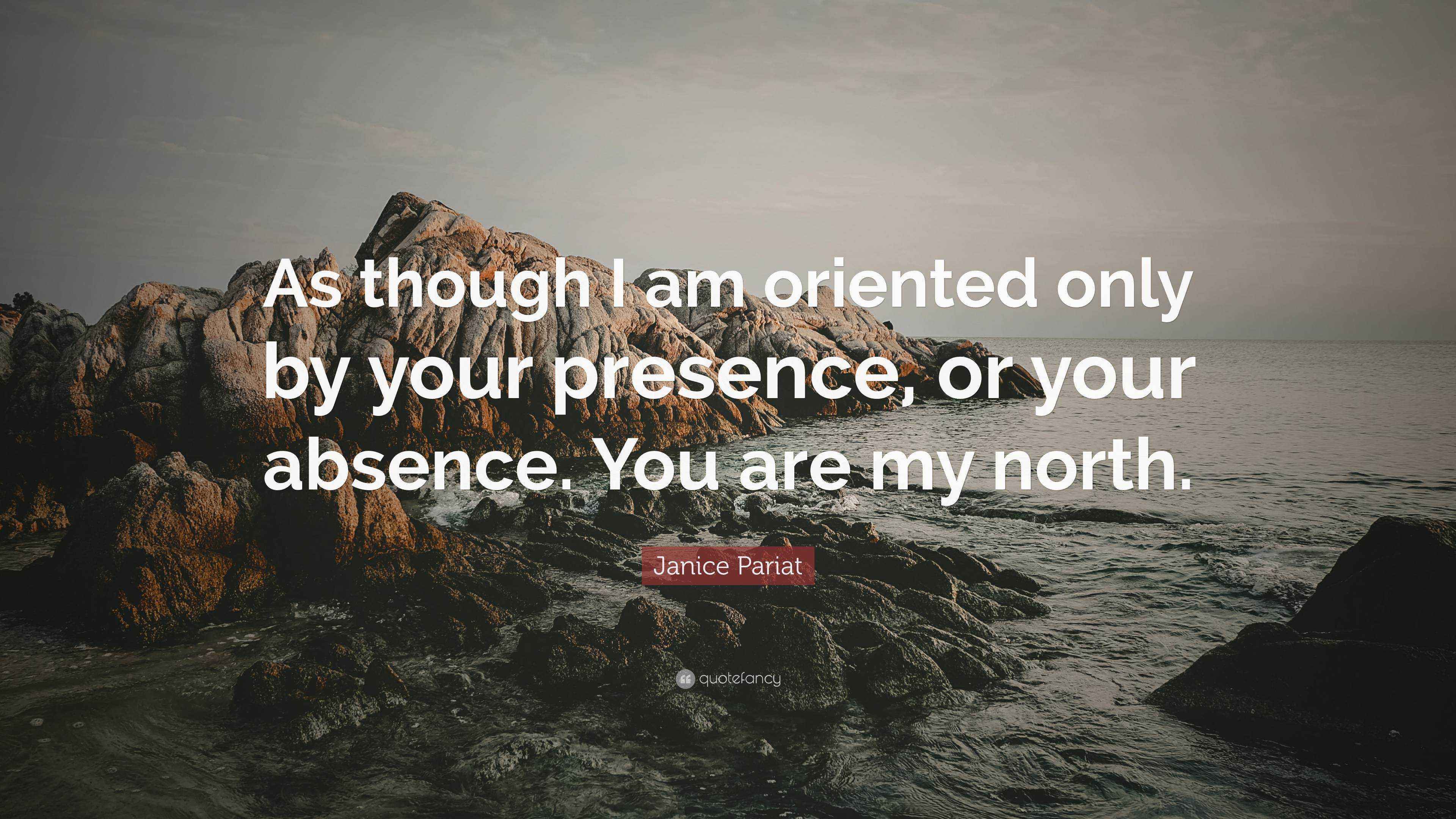 Janice Pariat Quote: “As though I am oriented only by your presence, or ...