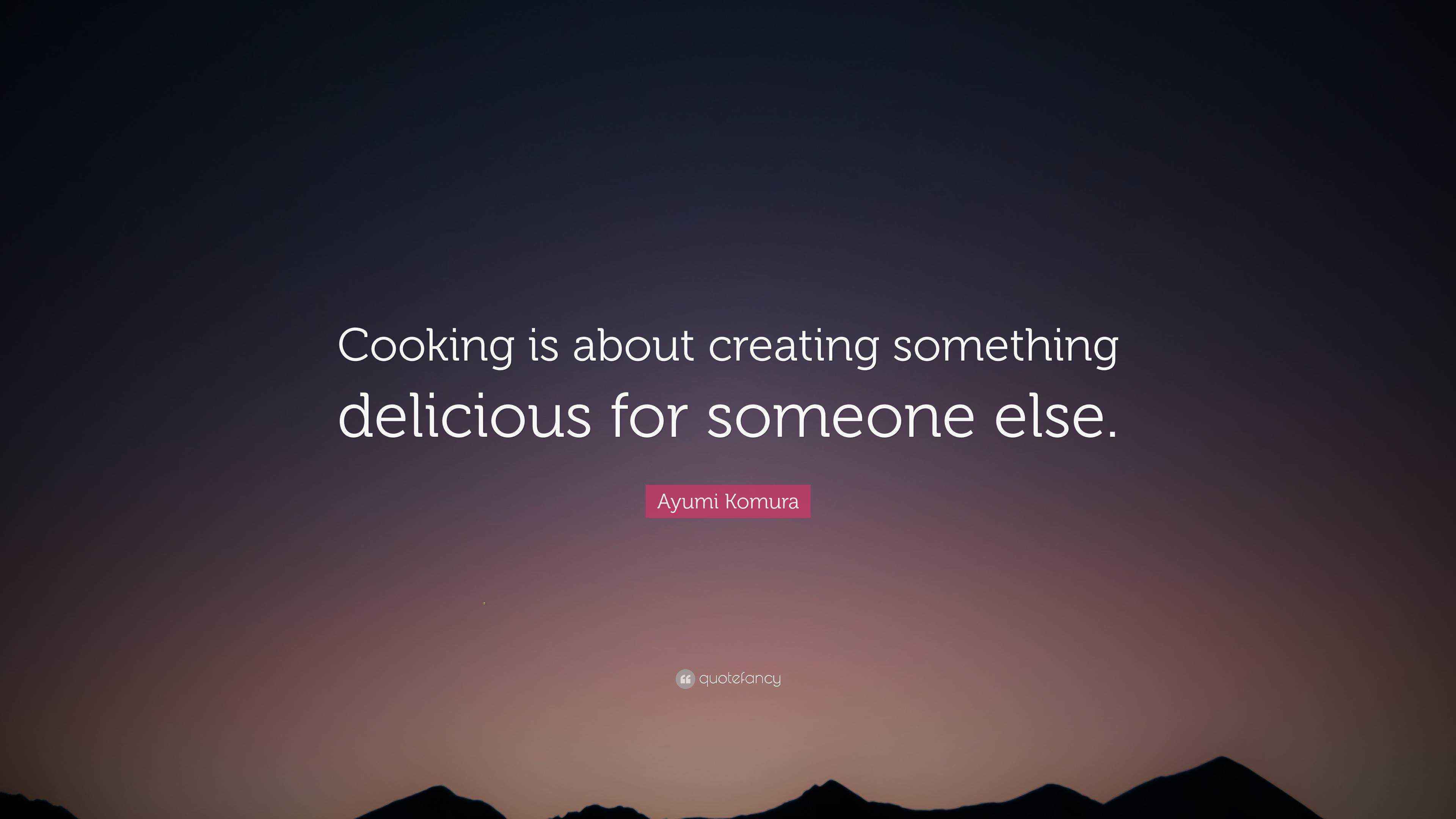 Ayumi Komura Quote: “Cooking is about creating something delicious for ...