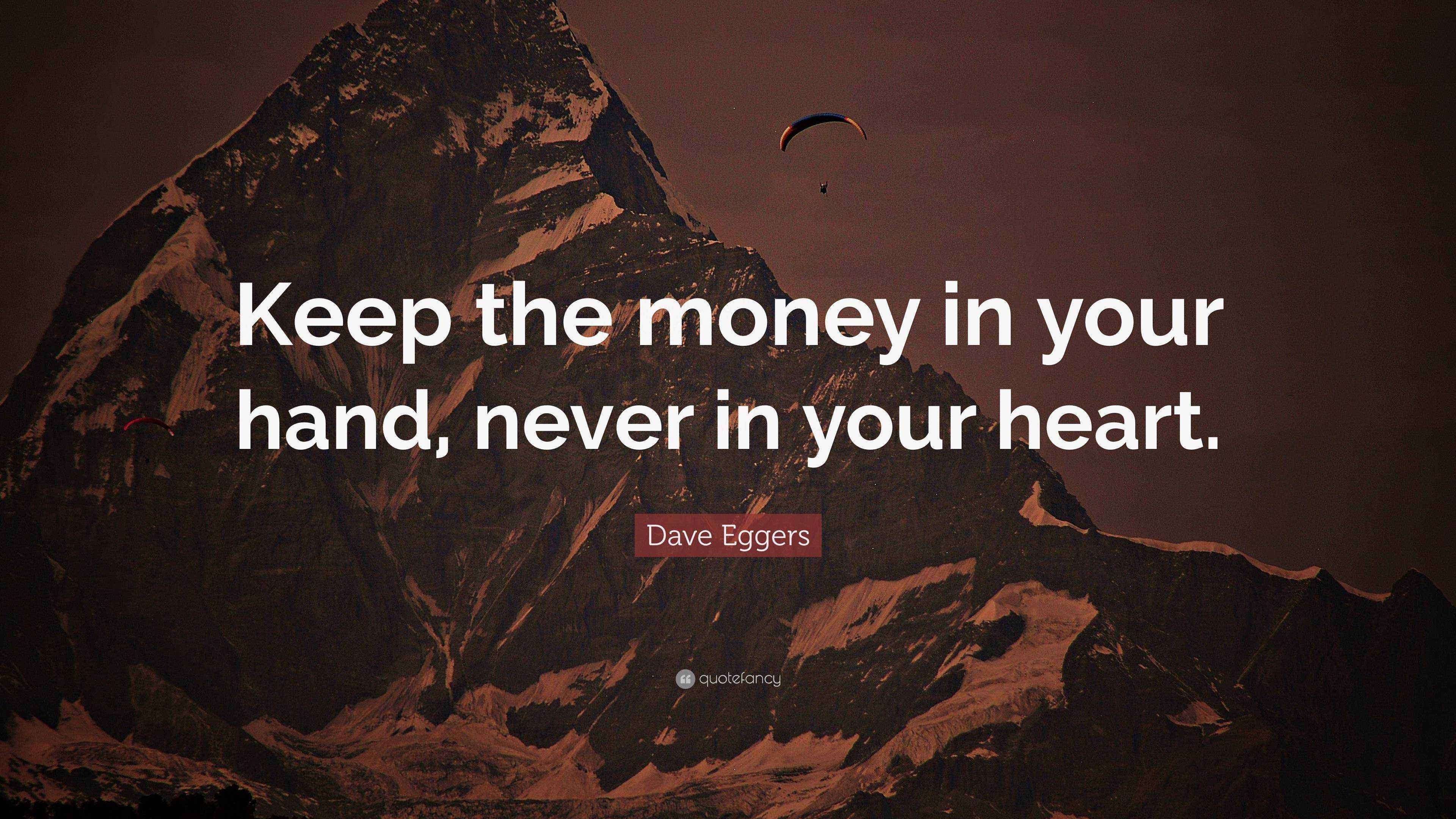 Dave Eggers Quote: “Keep the money in your hand, never in your heart.”