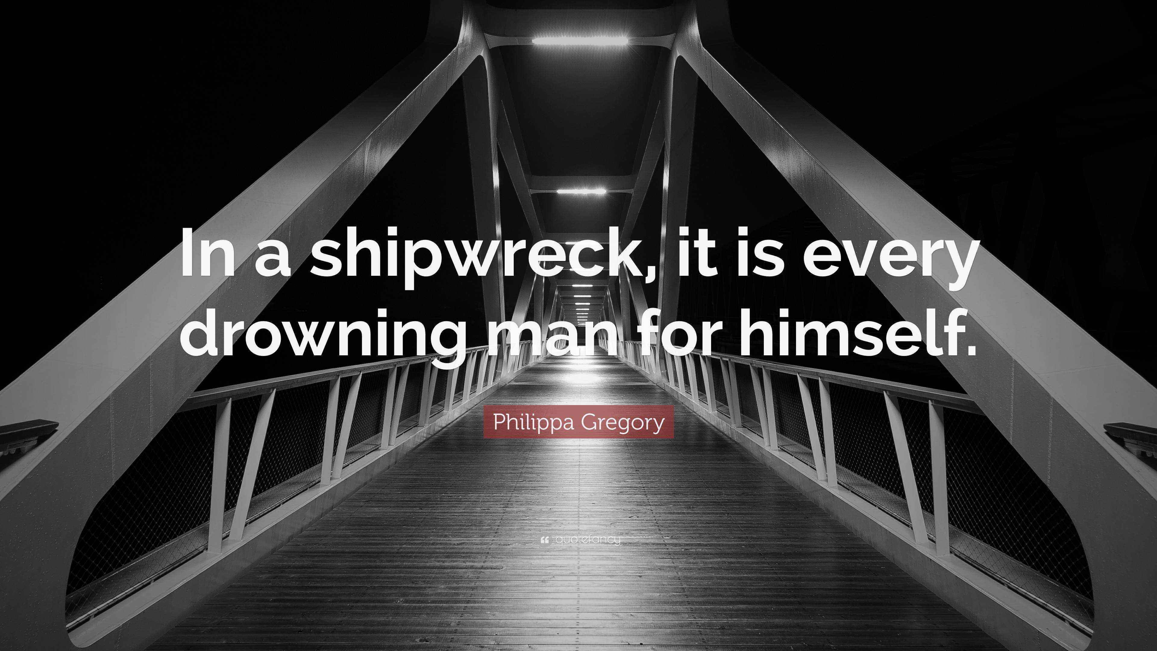 Philippa Gregory Quote: “In a shipwreck, it is every drowning man for ...