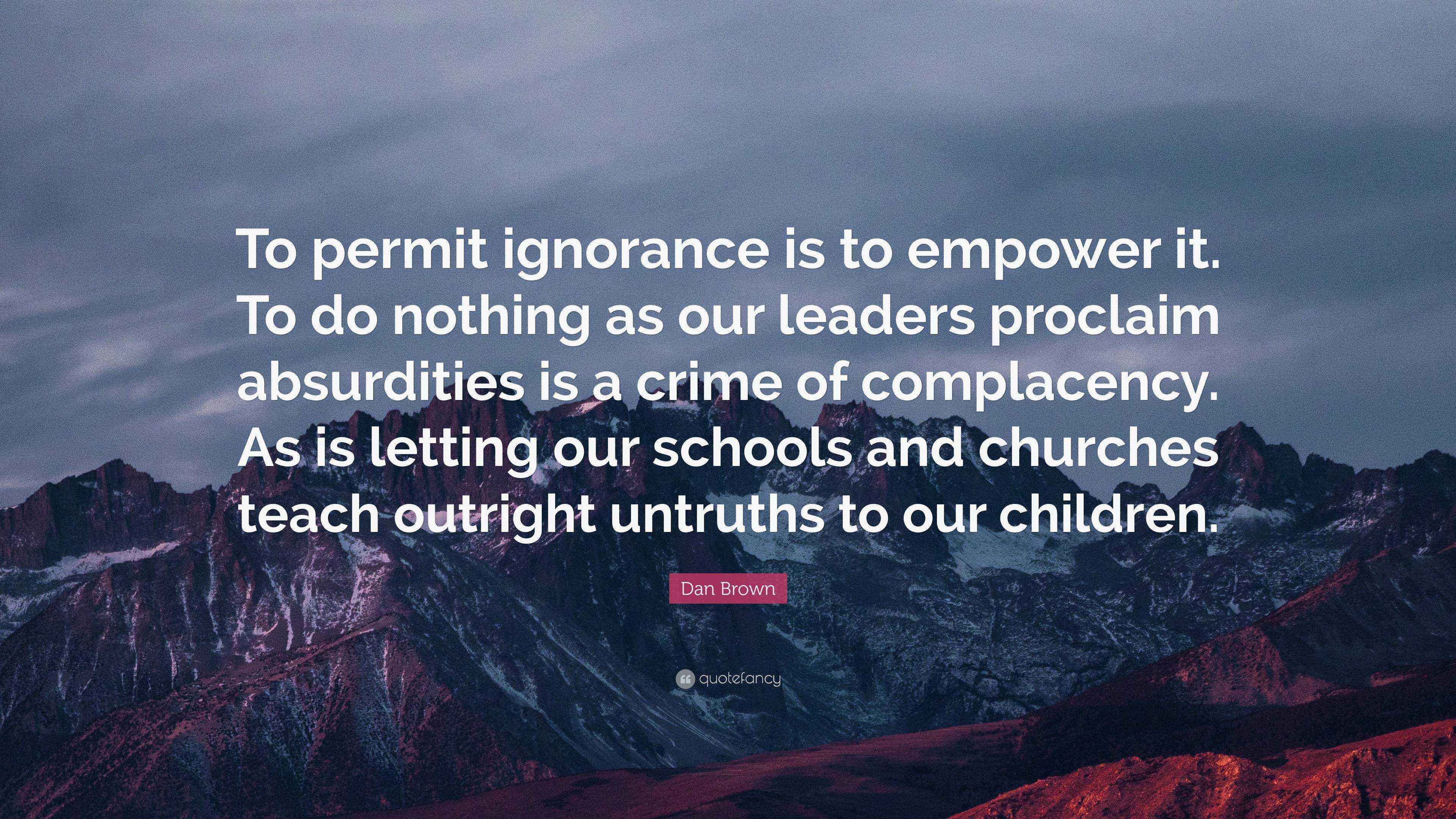 Dan Brown Quote: “To permit ignorance is to empower it. To do nothing ...