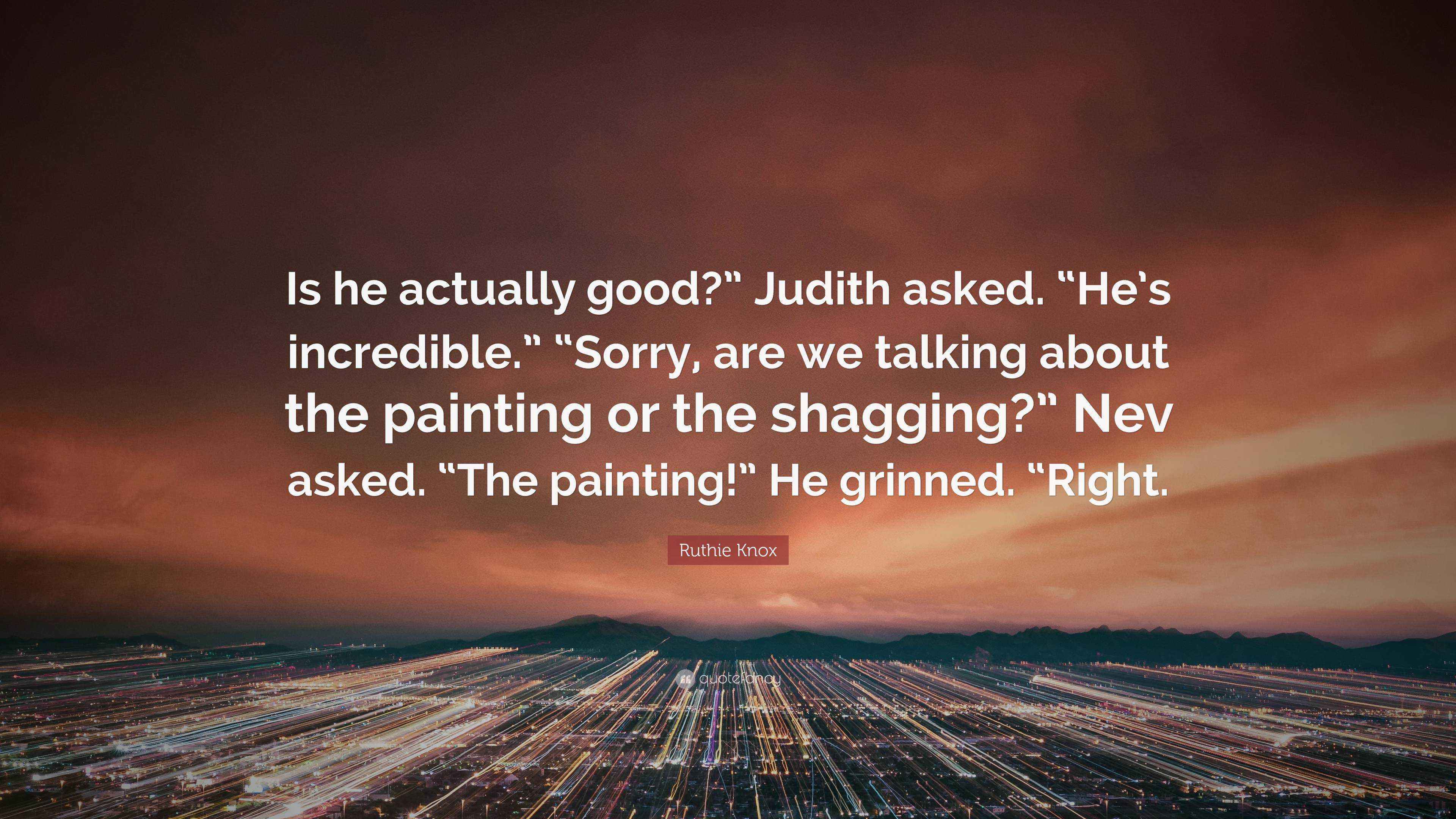 Ruthie Knox Quote: “Is he actually good?” Judith asked. “He’s ...