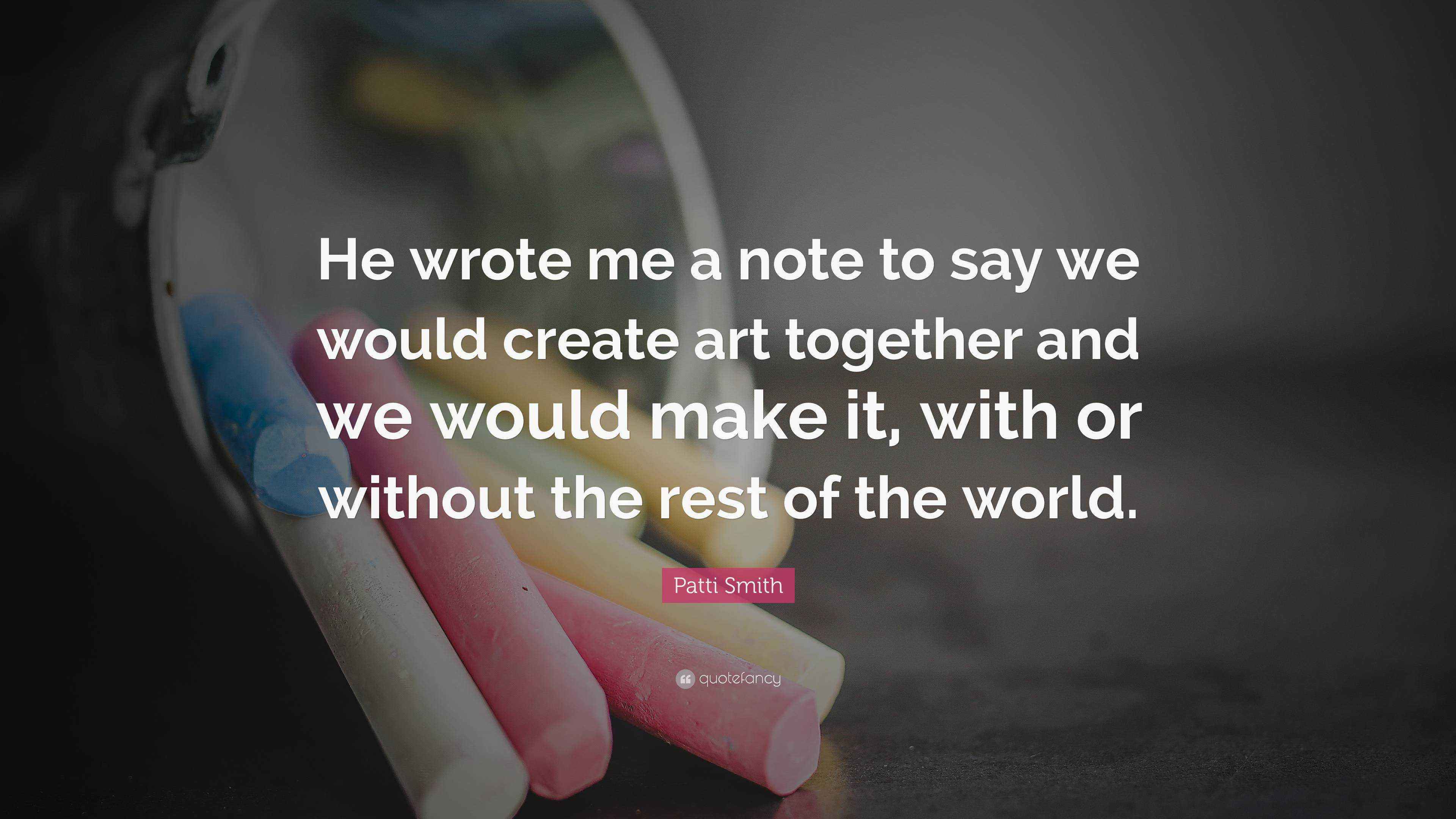 Patti Smith Quote: “He wrote me a note to say we would create art ...