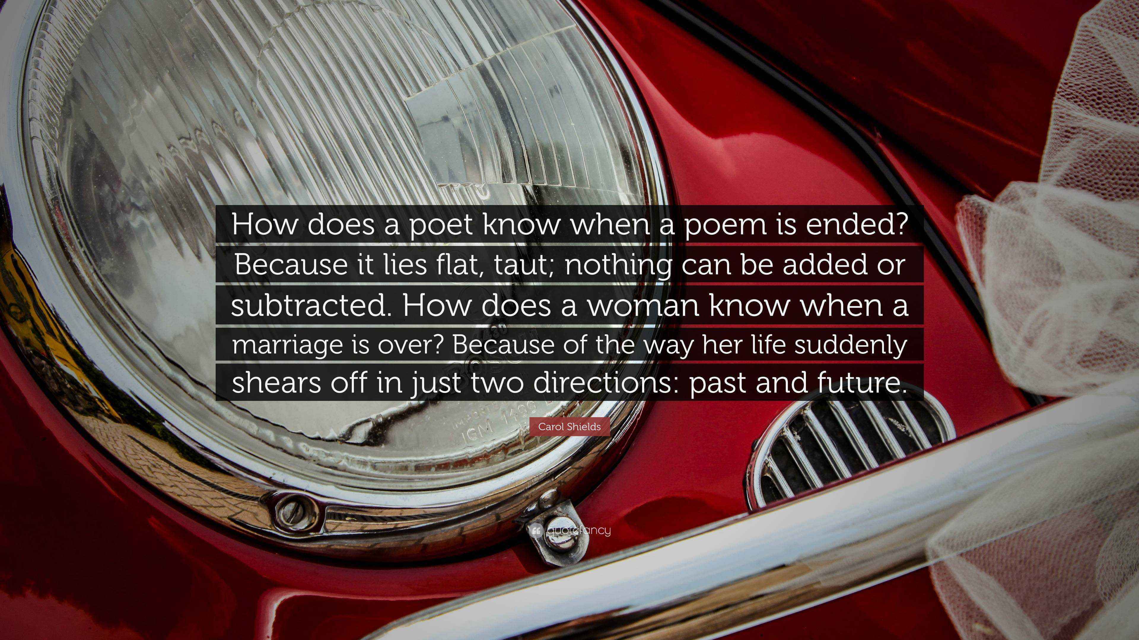 Carol Shields Quote: “How does a poet know when a poem is ended ...