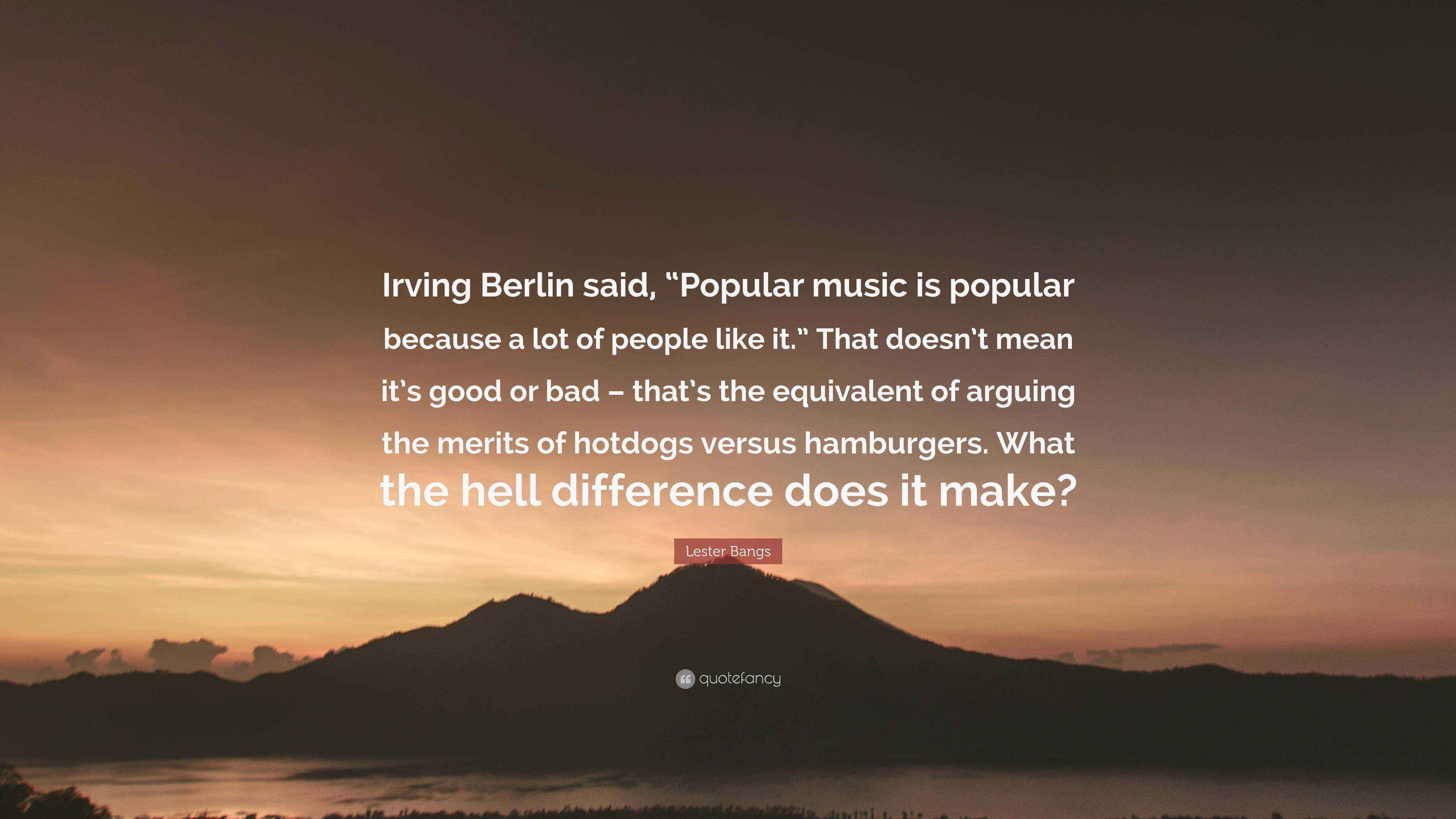 Lester Bangs Quote: “Irving Berlin said, “Popular music is popular ...