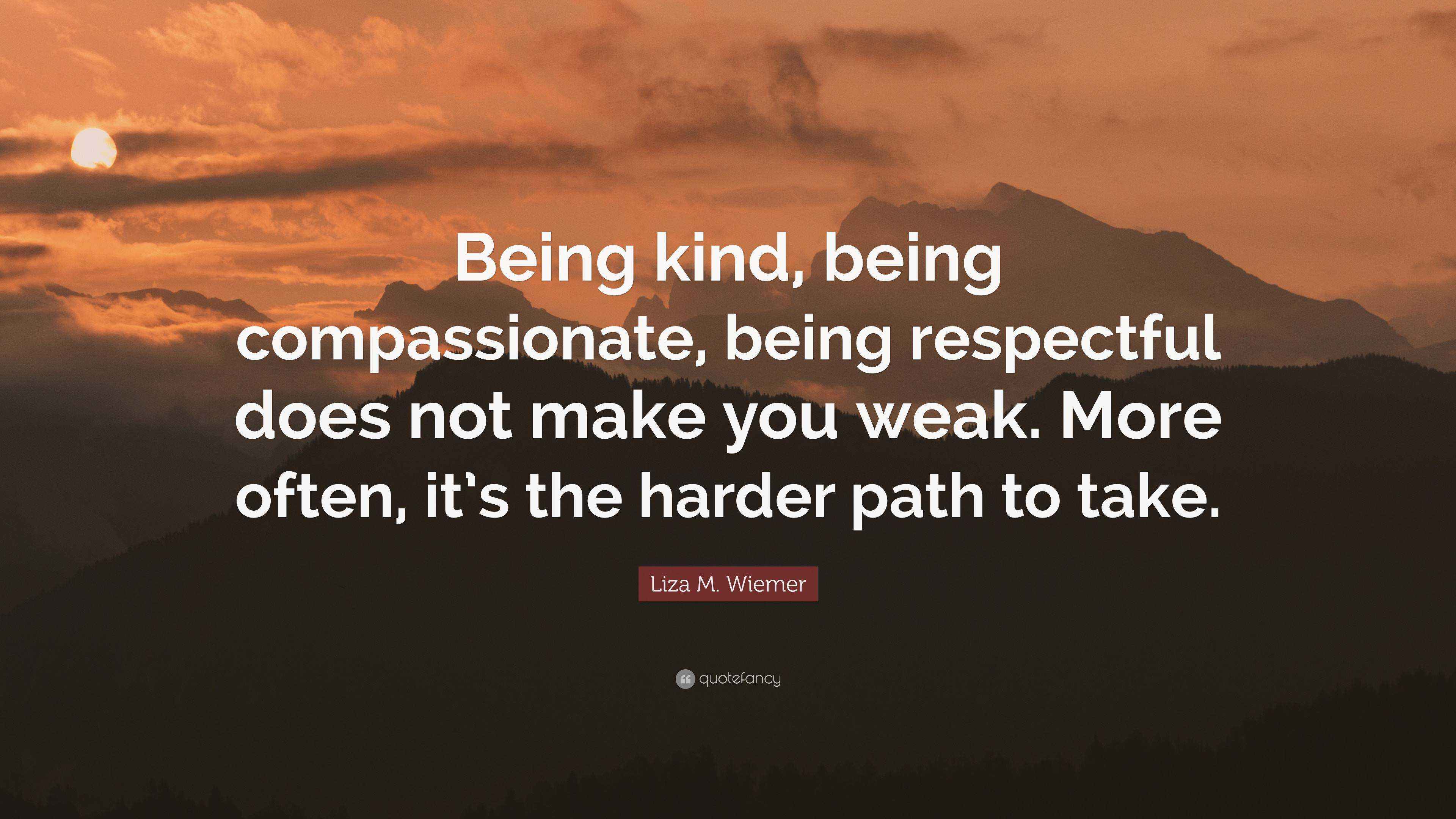 Liza M. Wiemer Quote: “Being kind, being compassionate, being ...