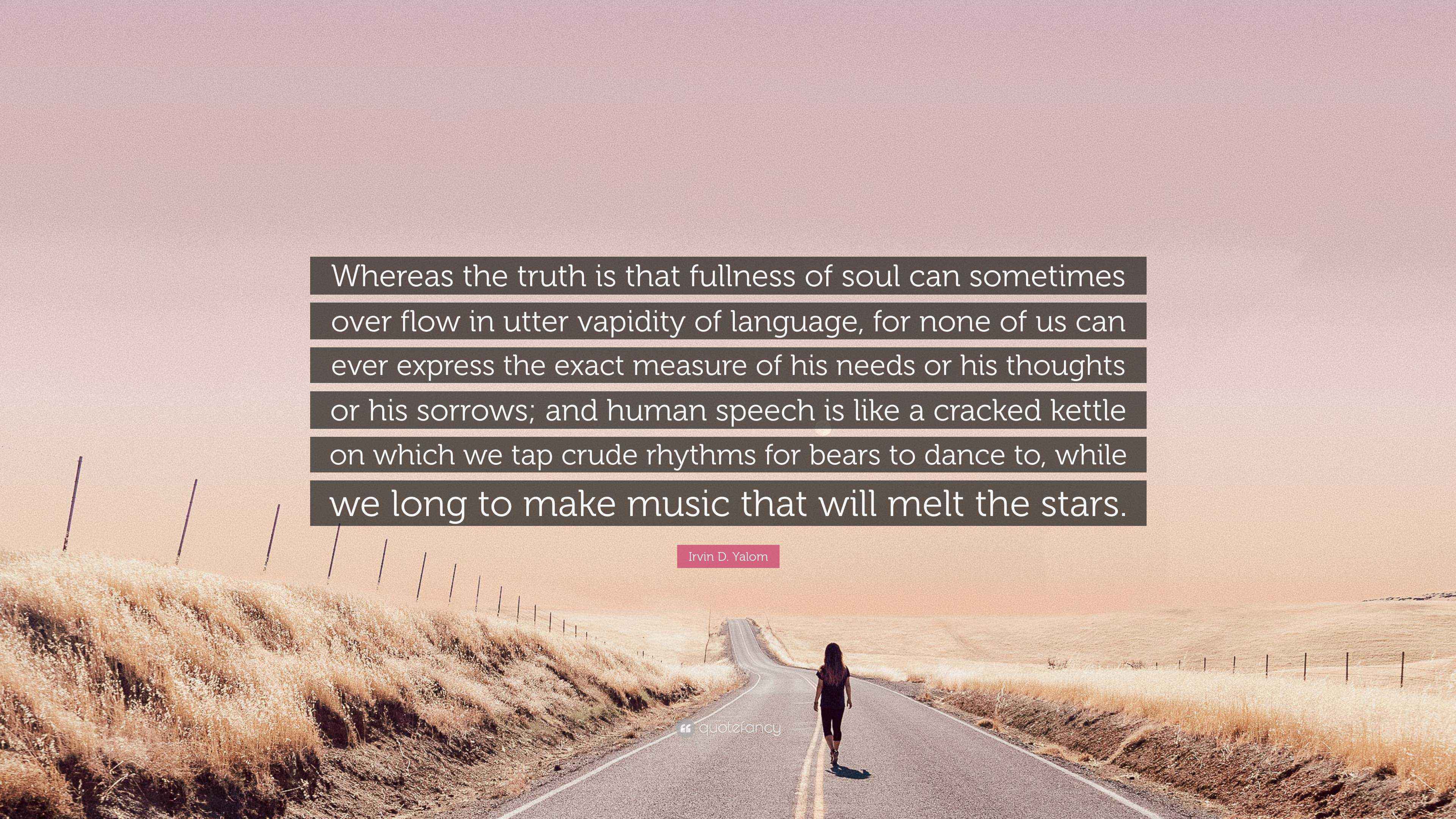 Irvin D. Yalom Quote: “Whereas the truth is that fullness of soul can ...