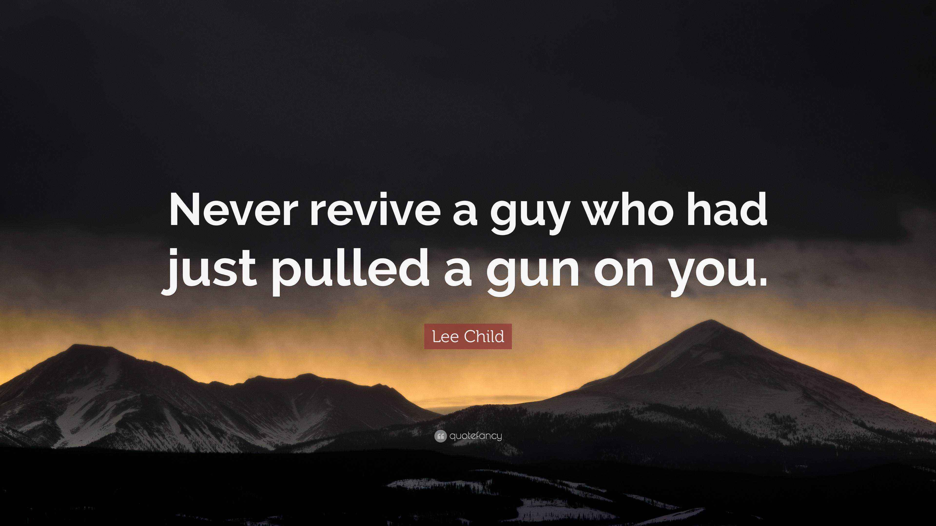 Lee Child Quote: “Never revive a guy who had just pulled a gun on you.”
