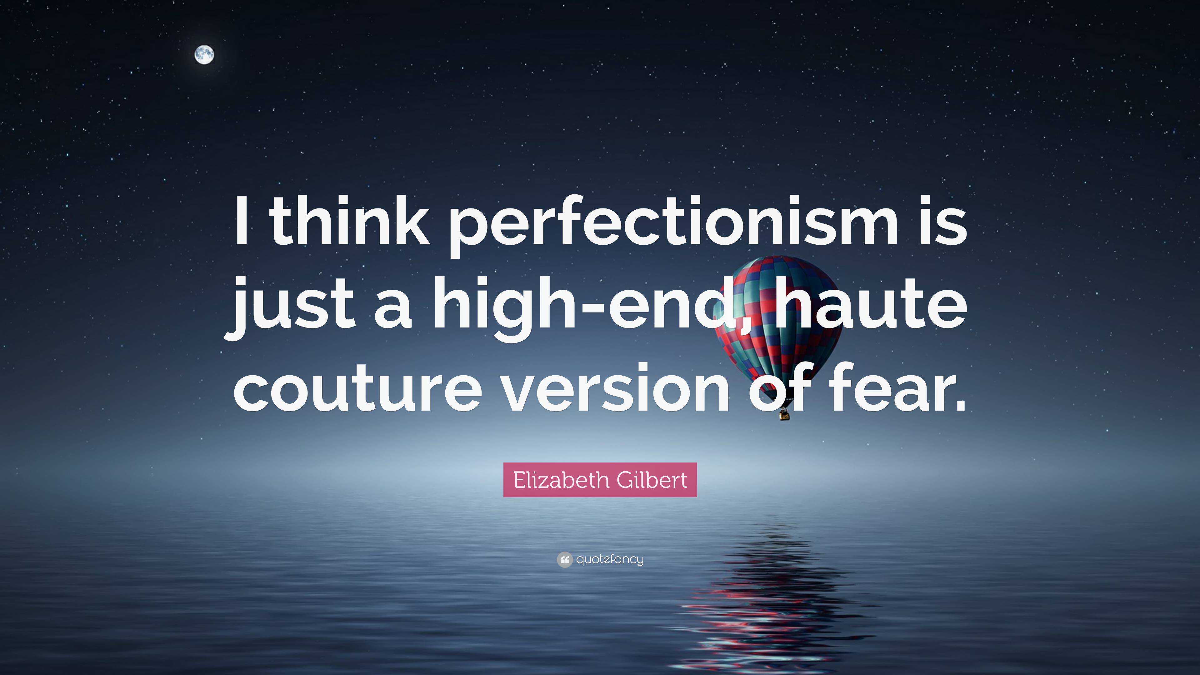 Elizabeth Gilbert Quote: “I think perfectionism is just a high-end ...