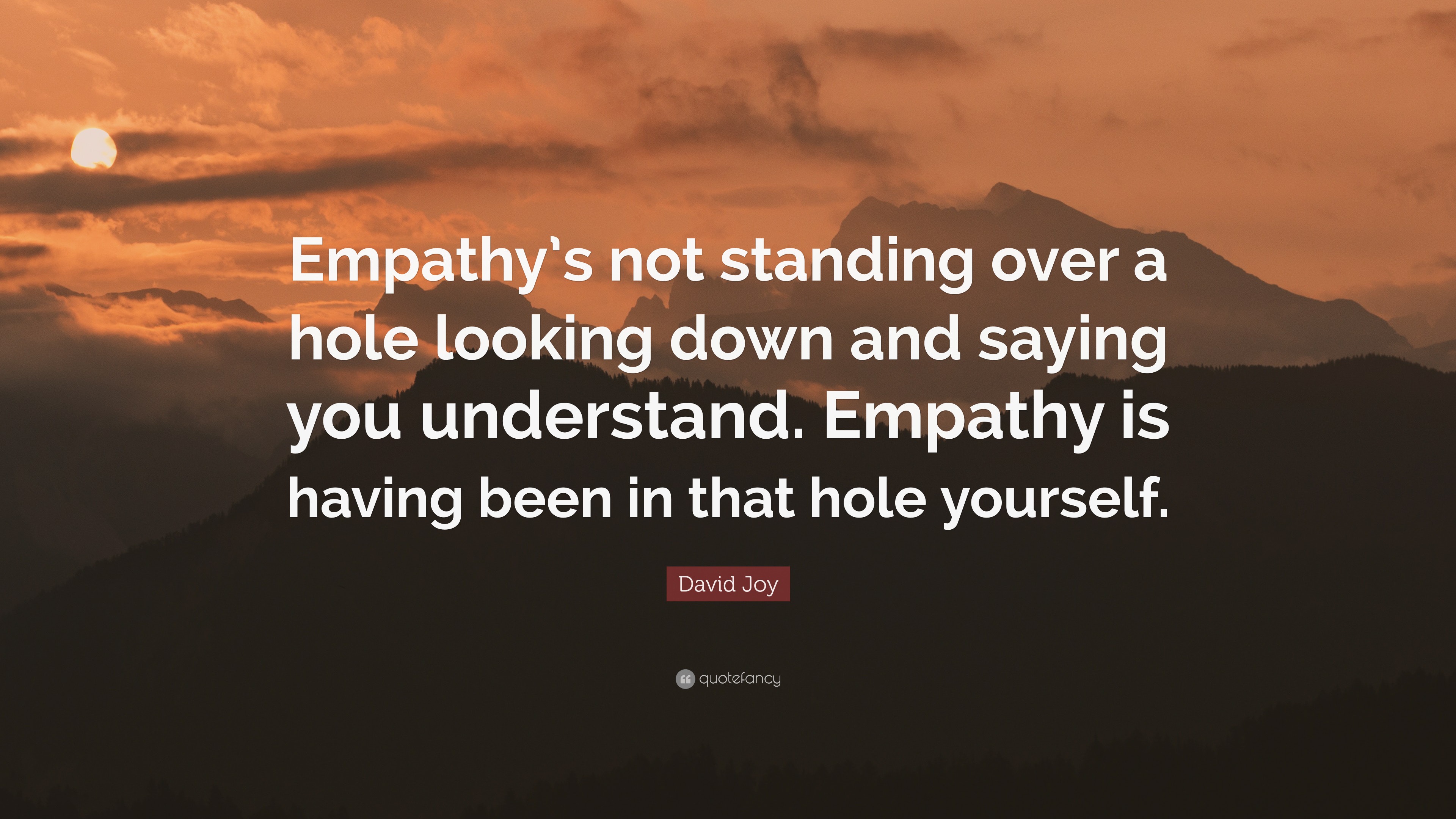David Joy Quote: “Empathy’s not standing over a hole looking down and ...