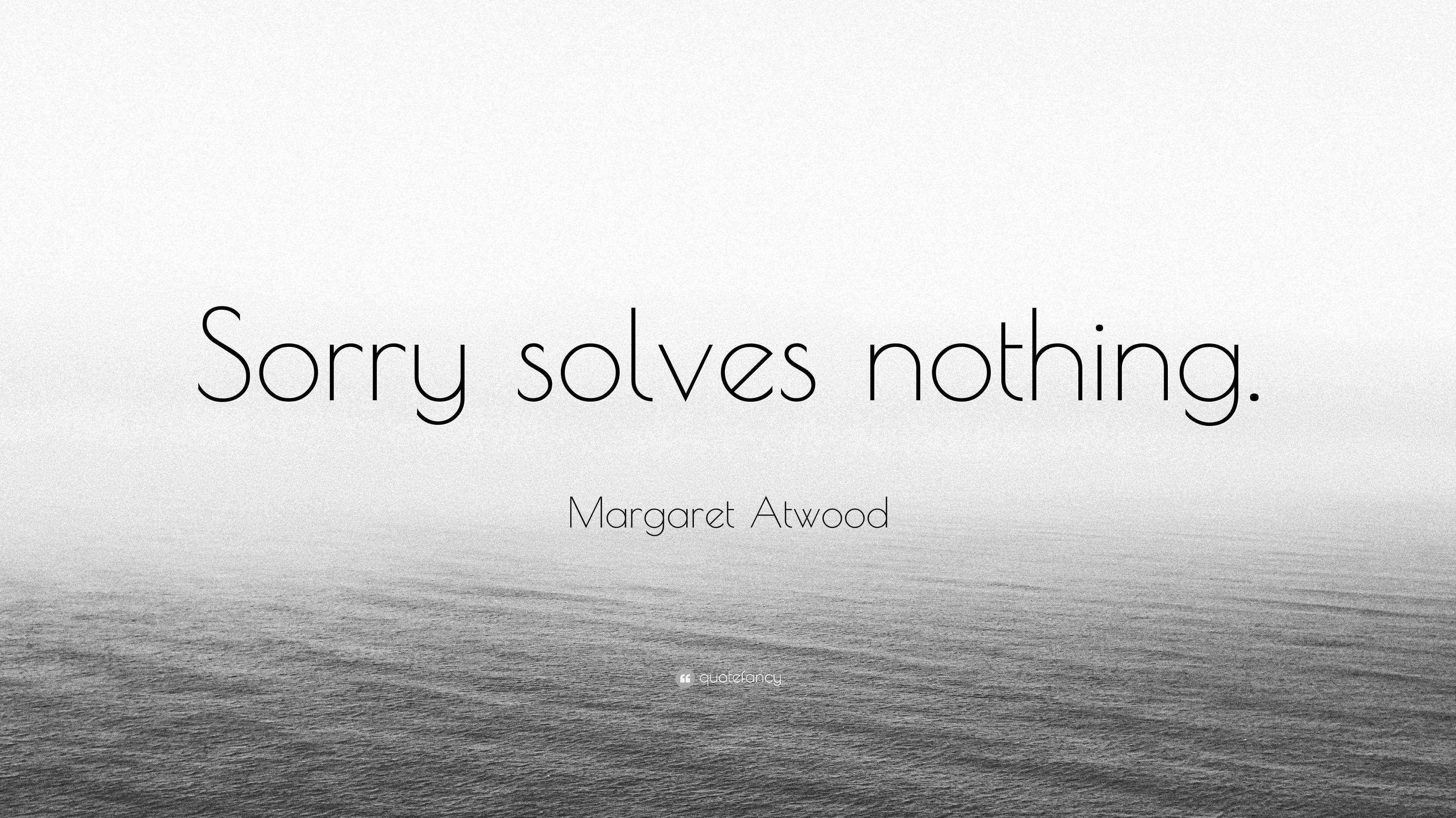 Margaret Atwood Quote: “Sorry solves nothing.”