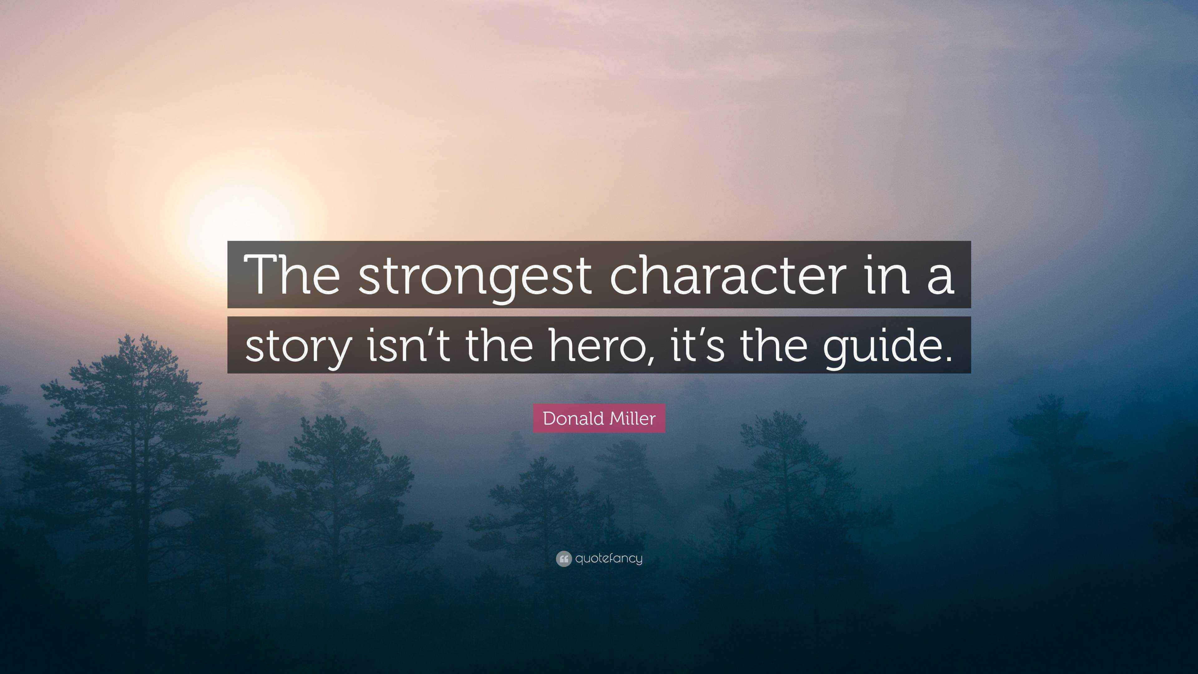 Donald Miller Quote: “The strongest character in a story isn’t the hero ...