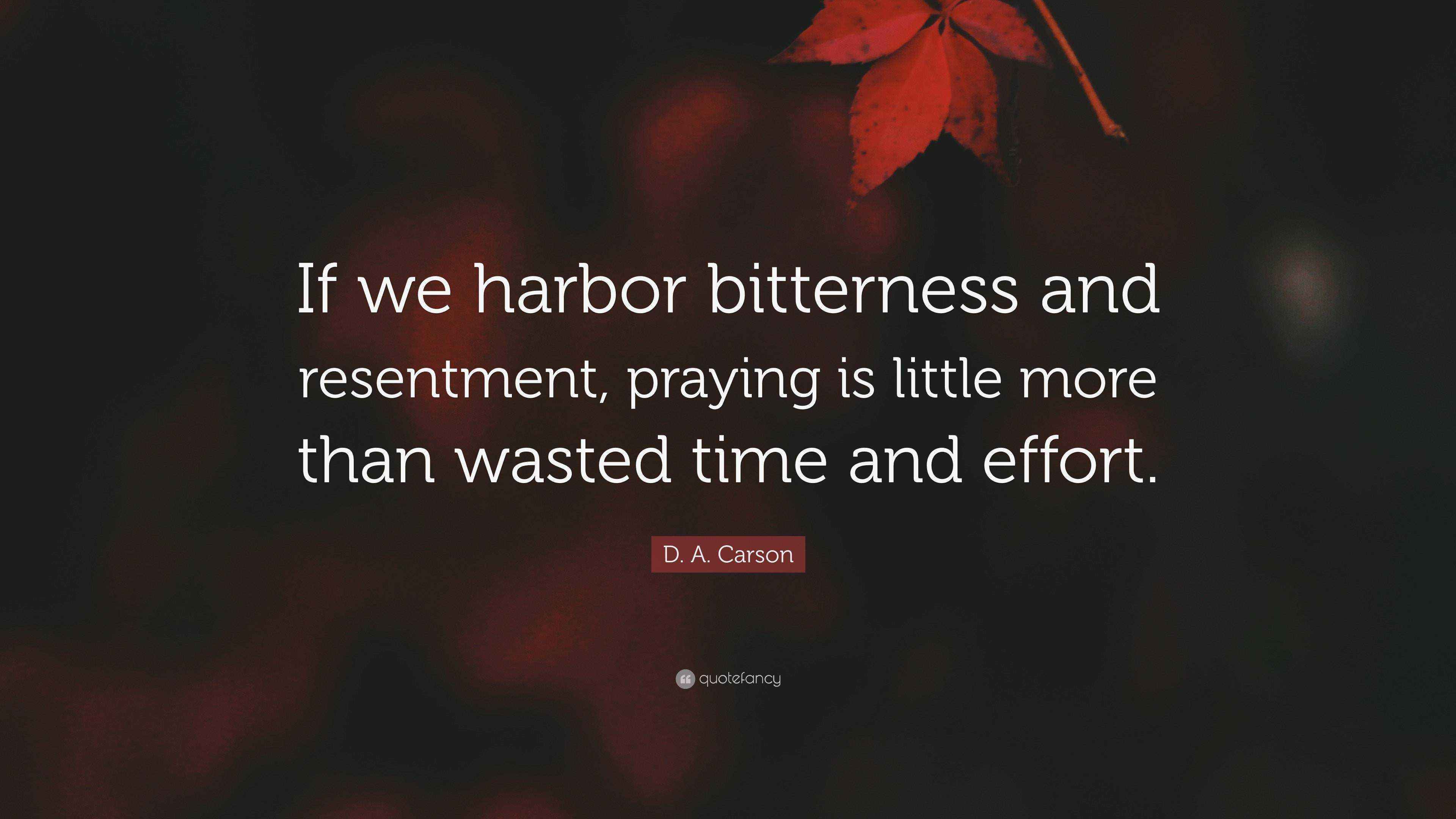 D. A. Carson Quote: “If we harbor bitterness and resentment, praying is ...