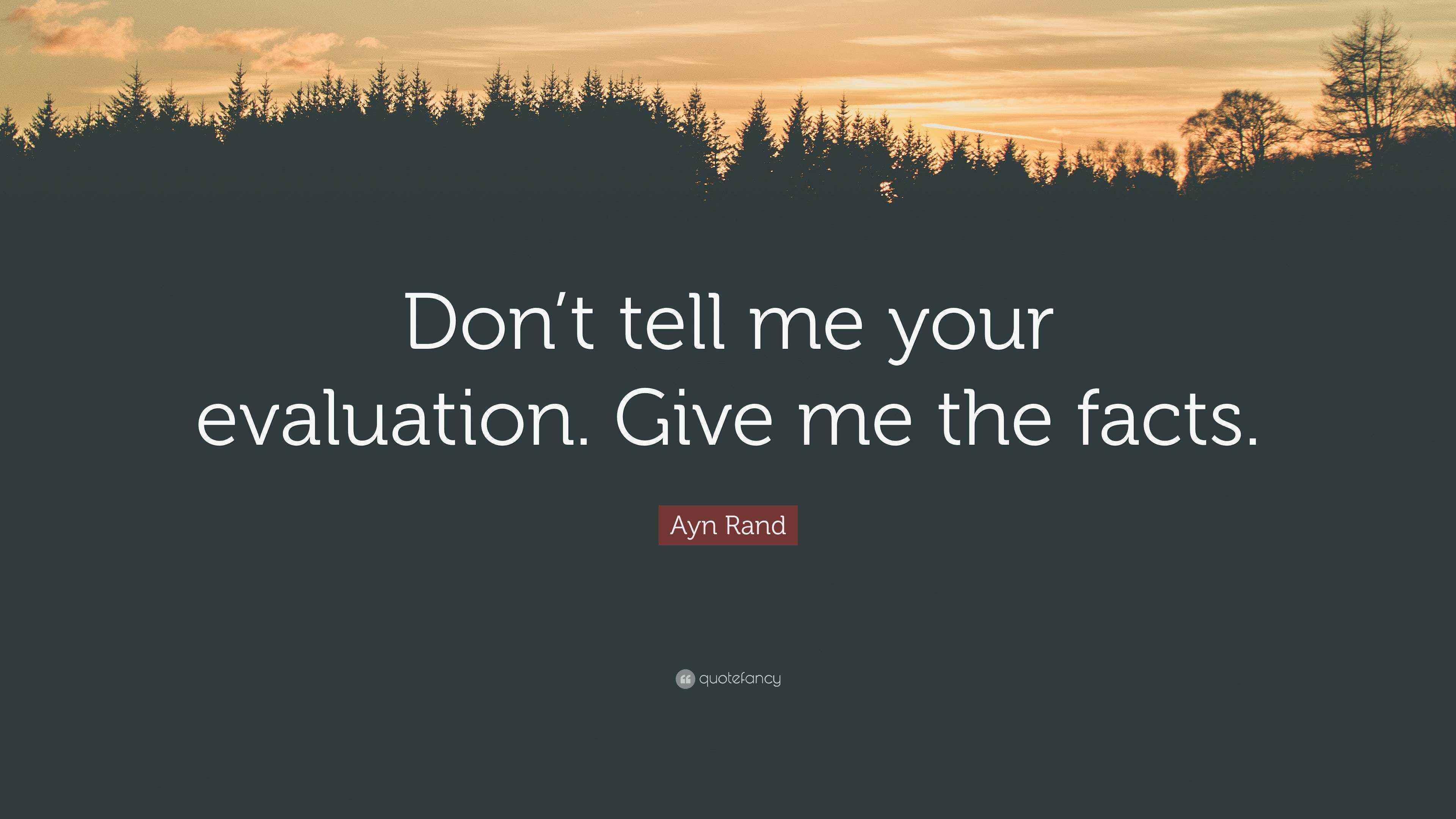 Ayn Rand Quote: “Don’t tell me your evaluation. Give me the facts.”
