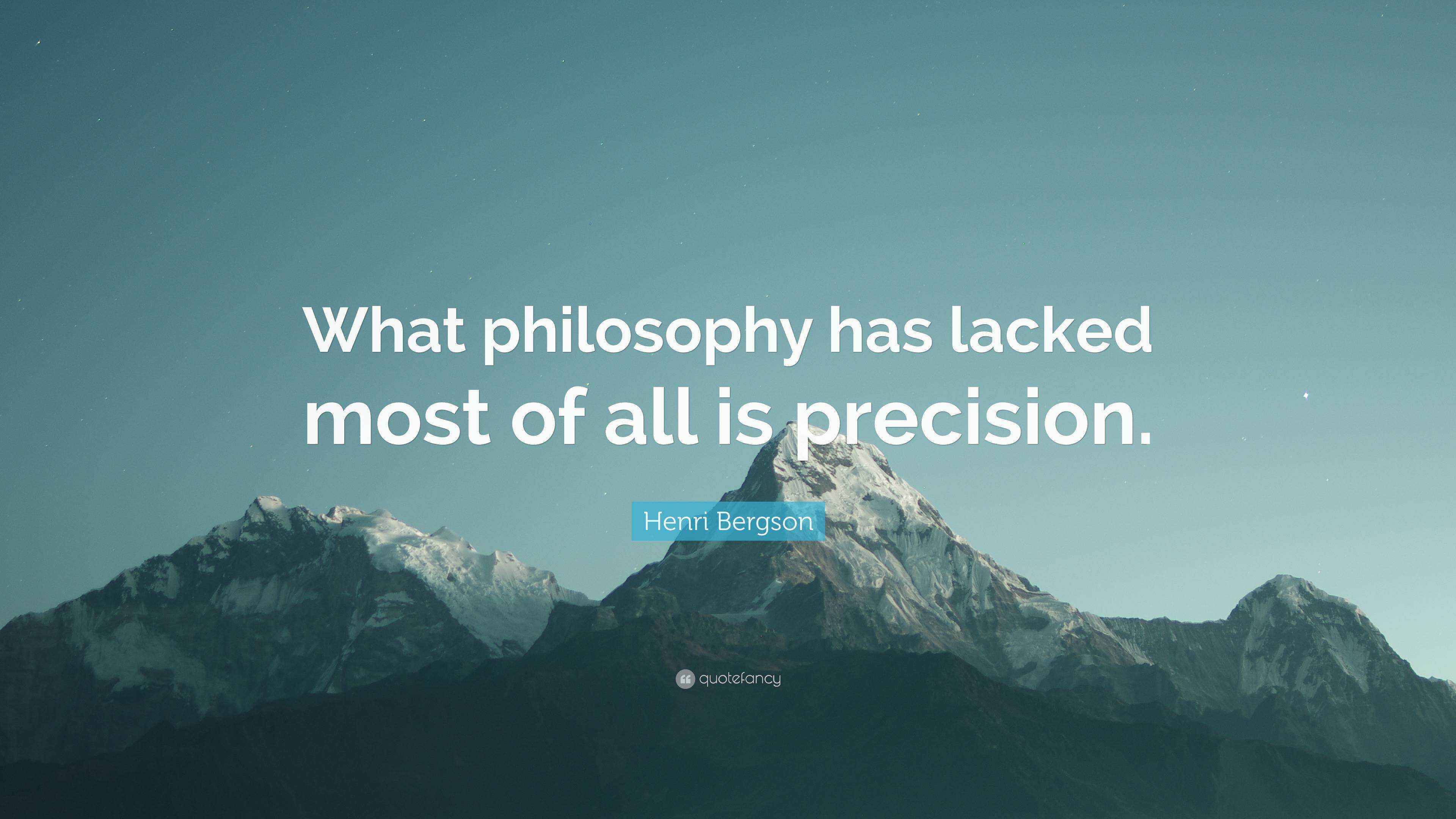 Henri Bergson Quote: “What philosophy has lacked most of all is precision.”