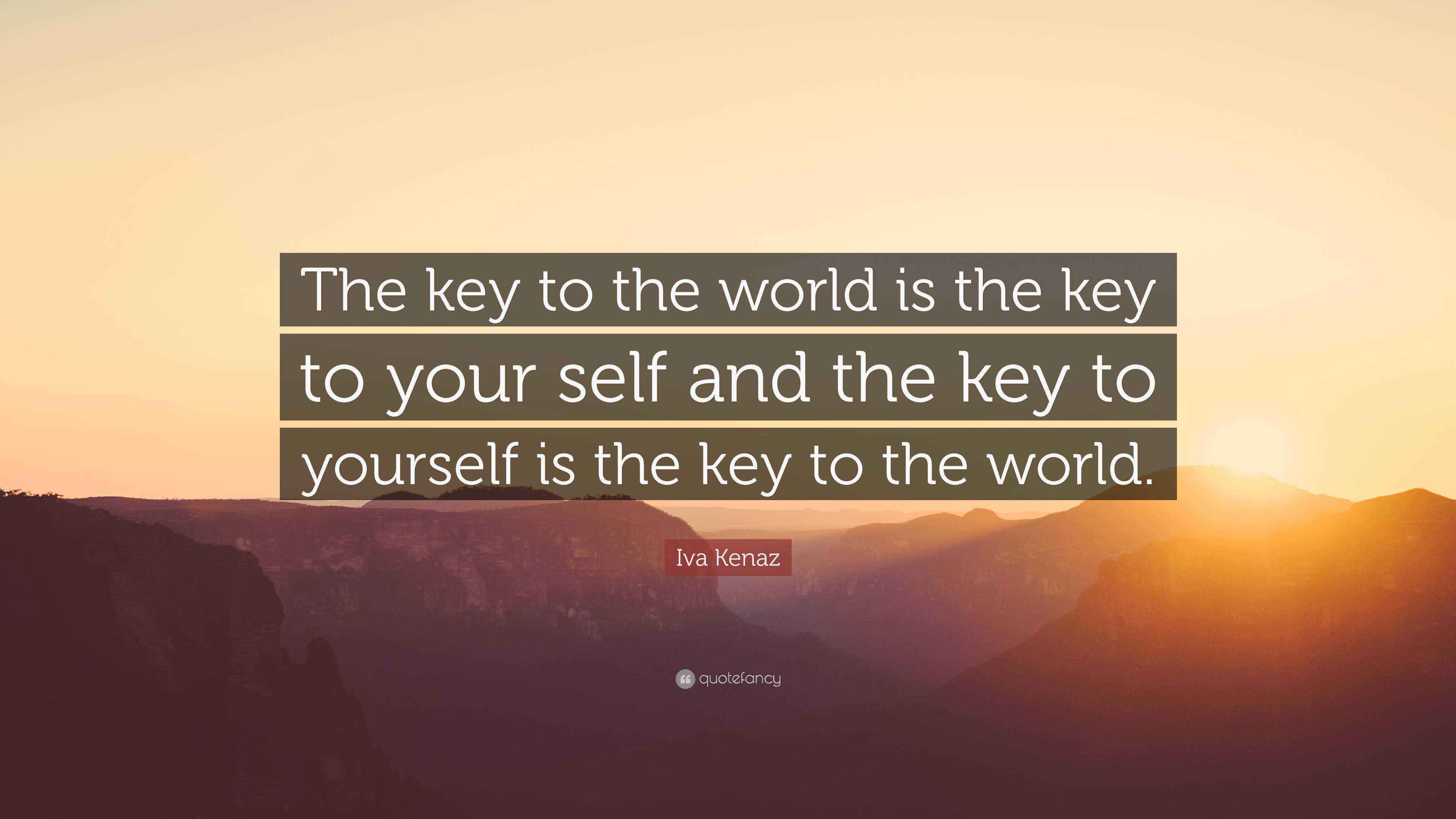 Iva Kenaz Quote: “The key to the world is the key to your self and the ...