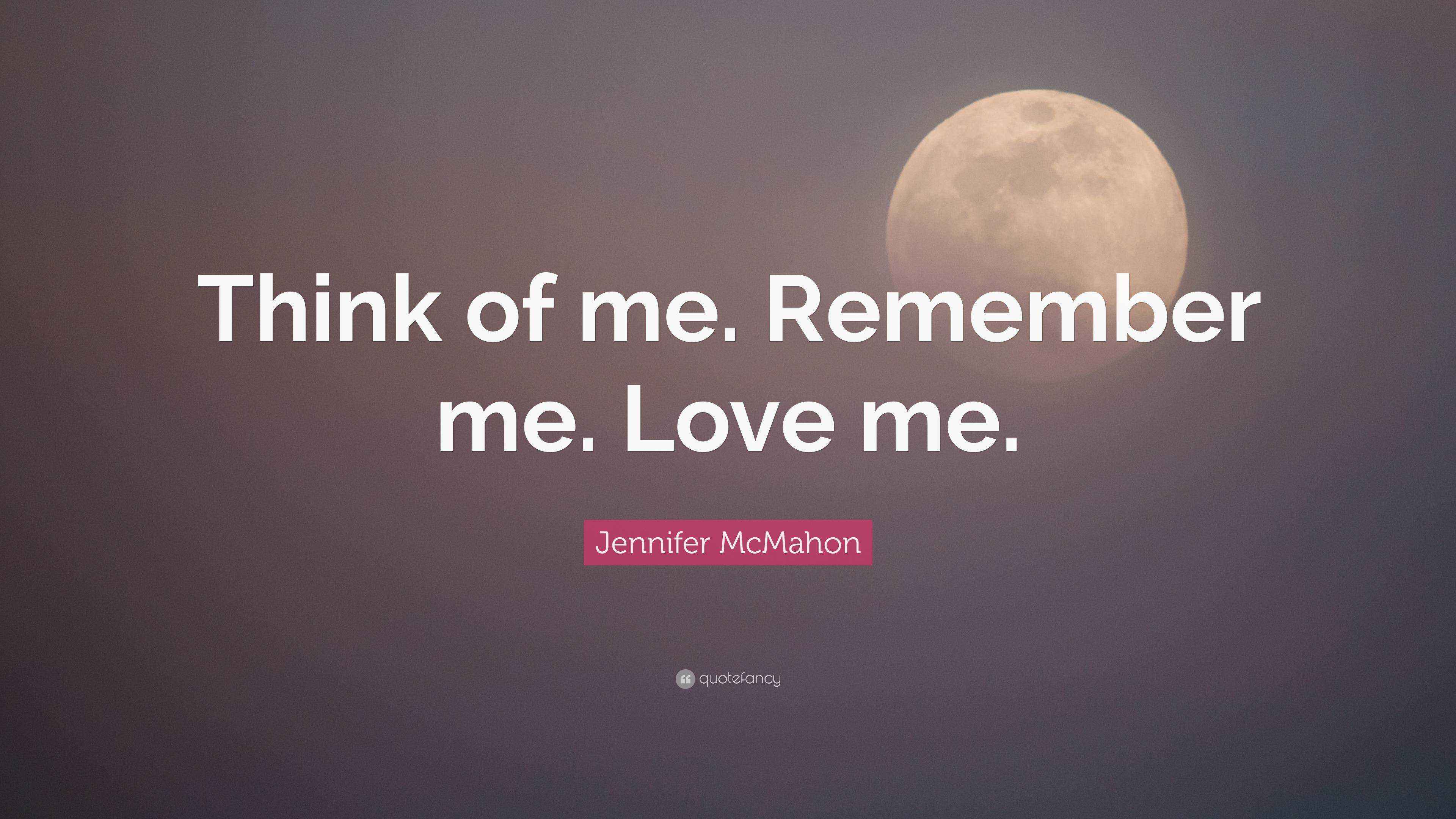 Jennifer McMahon Quote: “Think of me. Remember me. Love me.”