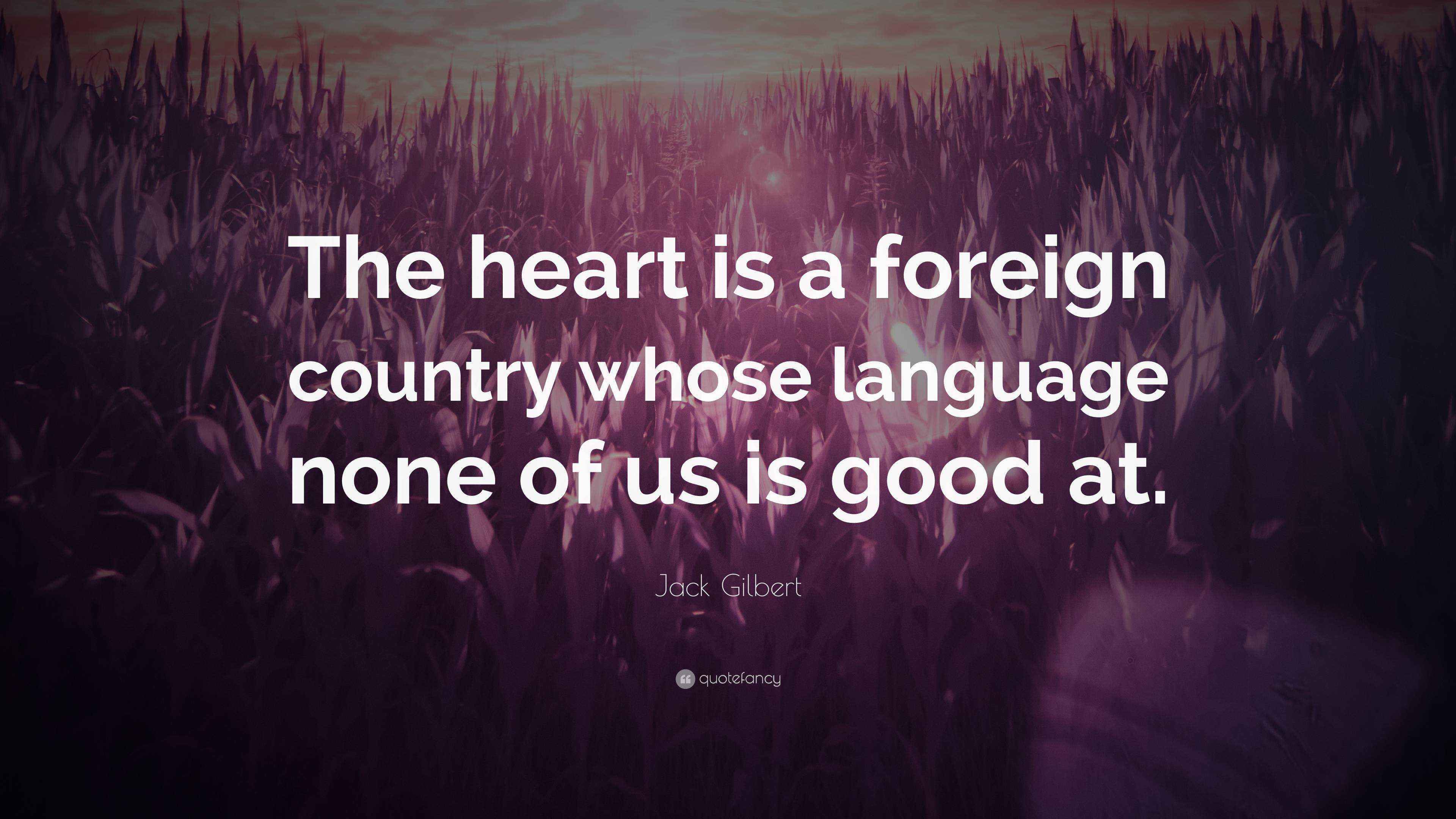 Jack Gilbert Quote: “The heart is a foreign country whose language none ...