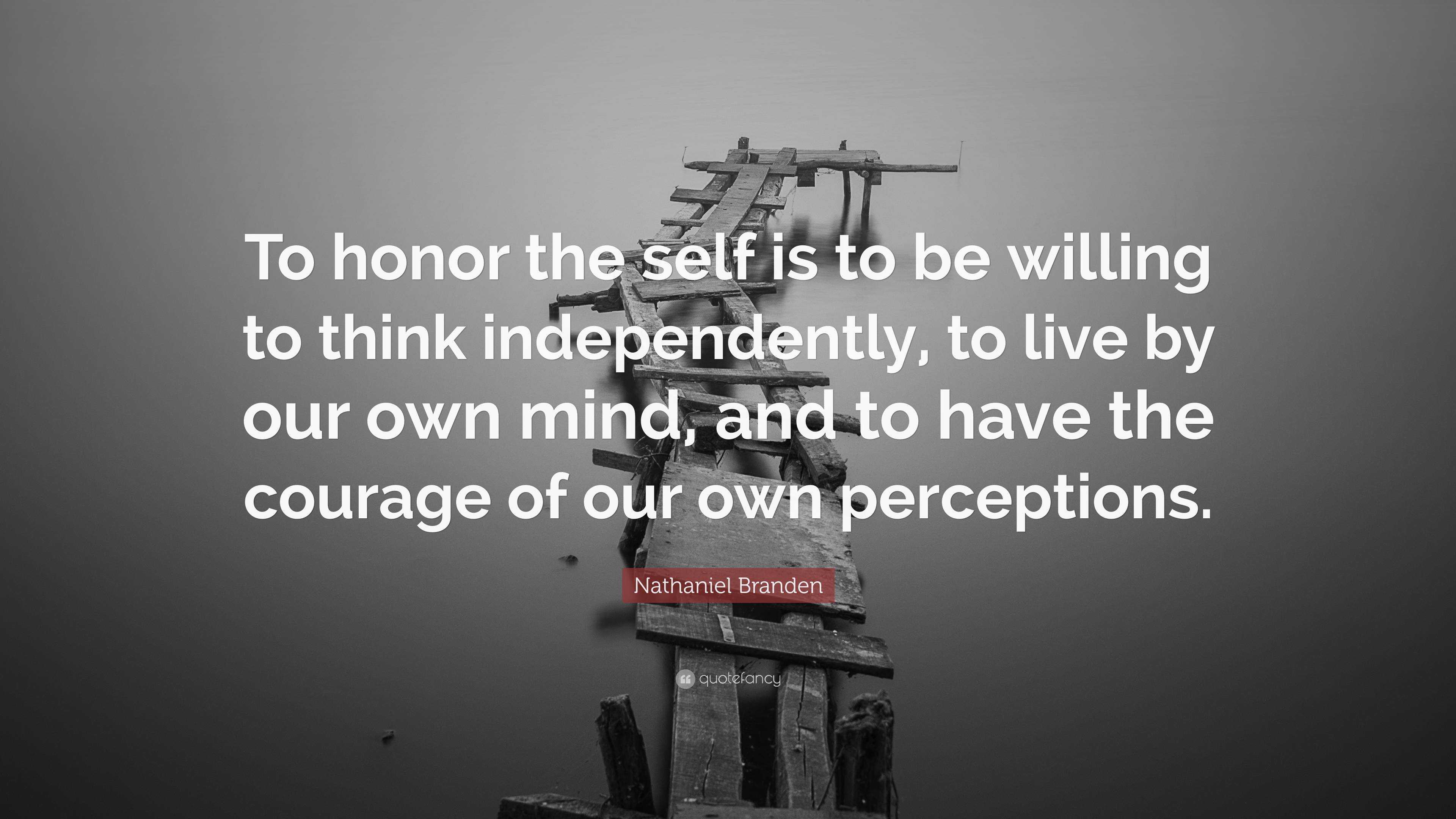 Nathaniel Branden Quote: “To honor the self is to be willing to think ...