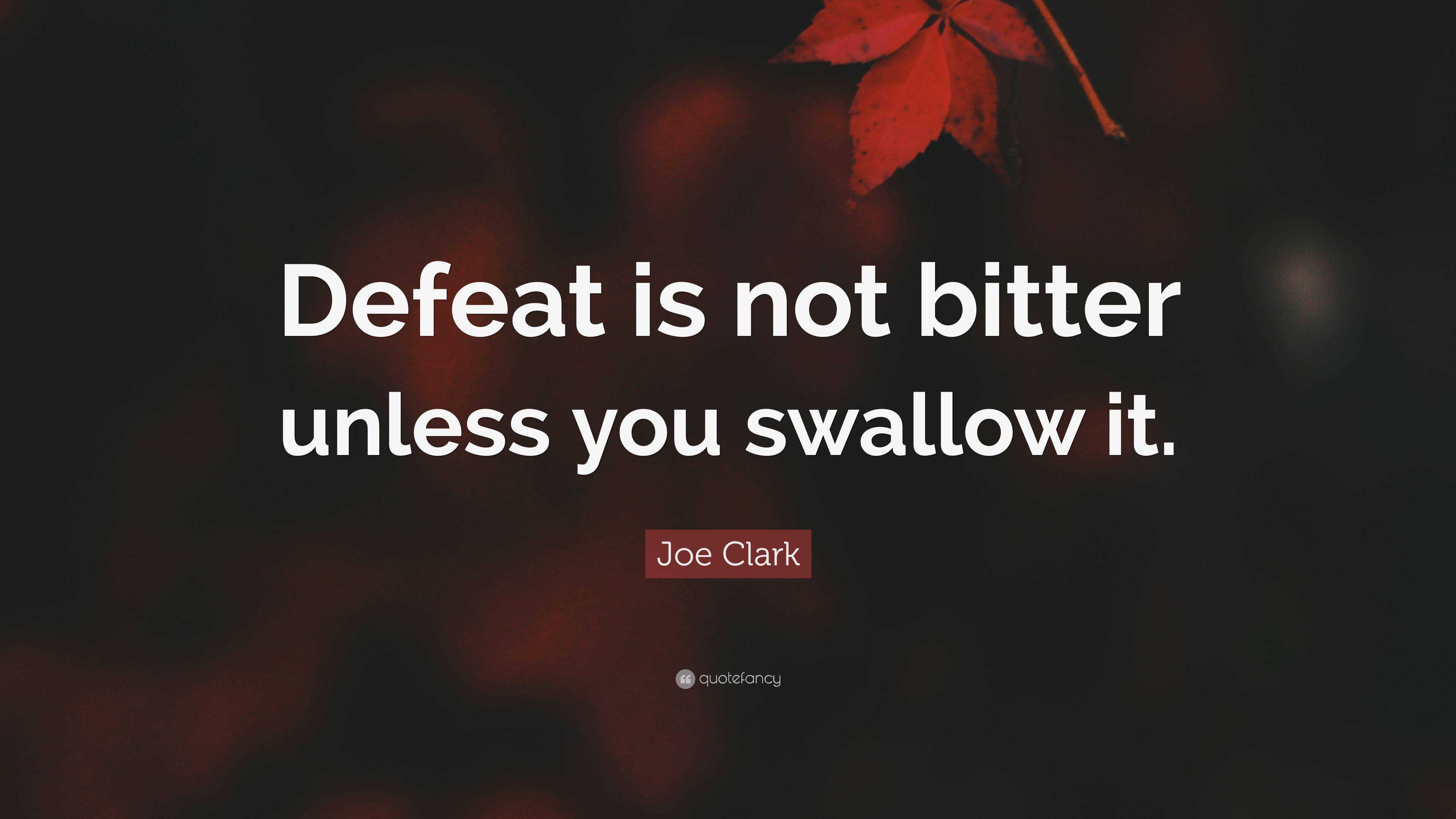 Joe Clark Quote: “Defeat is not bitter unless you swallow it.”