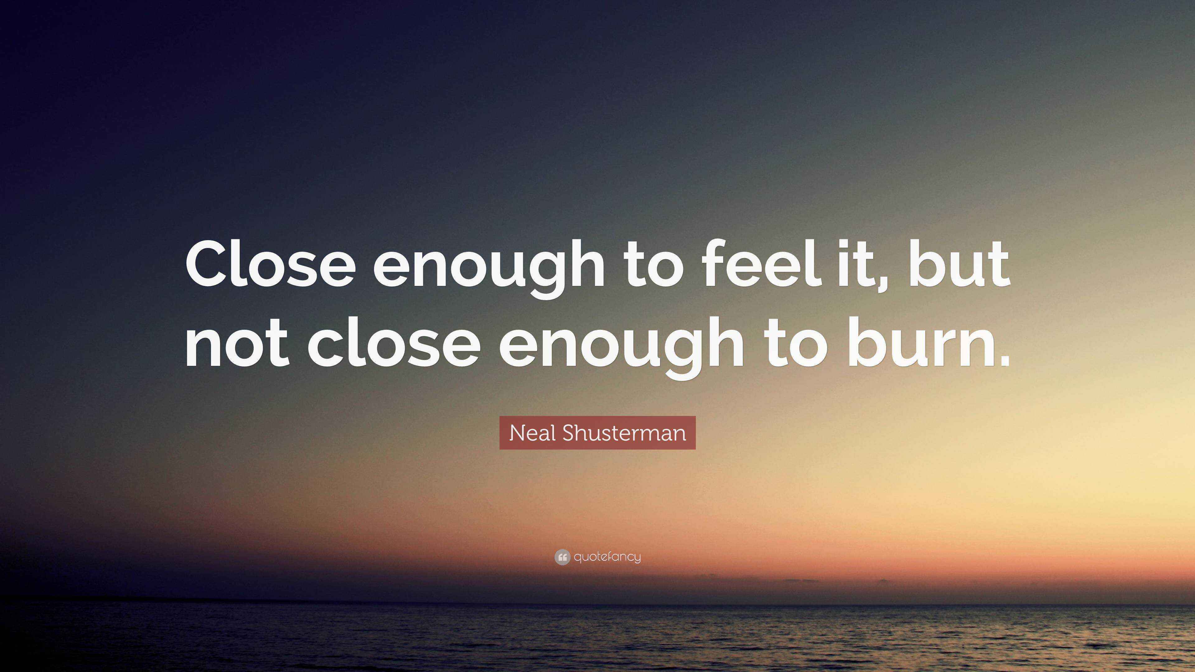 Neal Shusterman Quote: “Close enough to feel it, but not close enough ...
