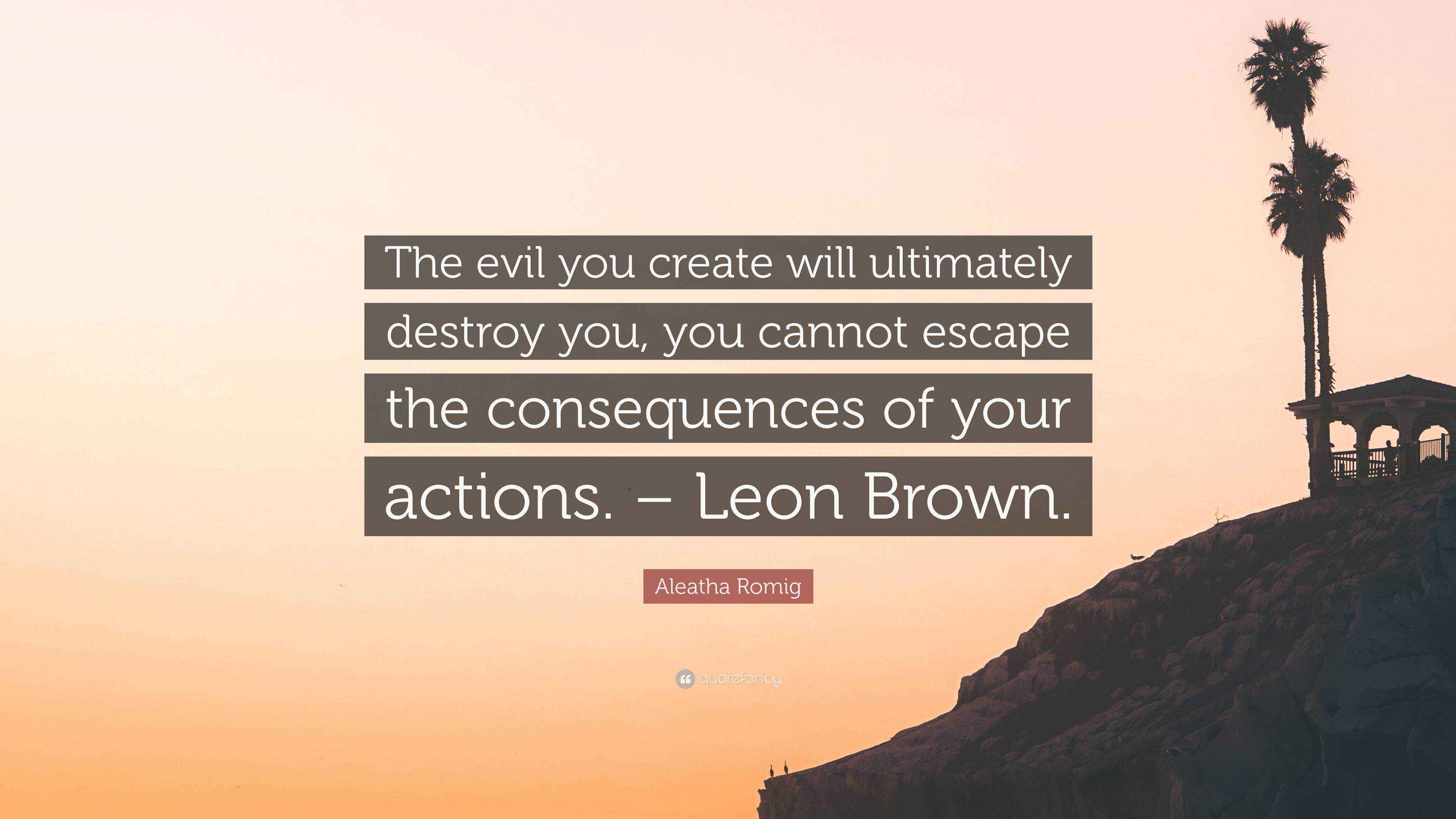 Aleatha Romig Quote: “The evil you create will ultimately destroy you ...