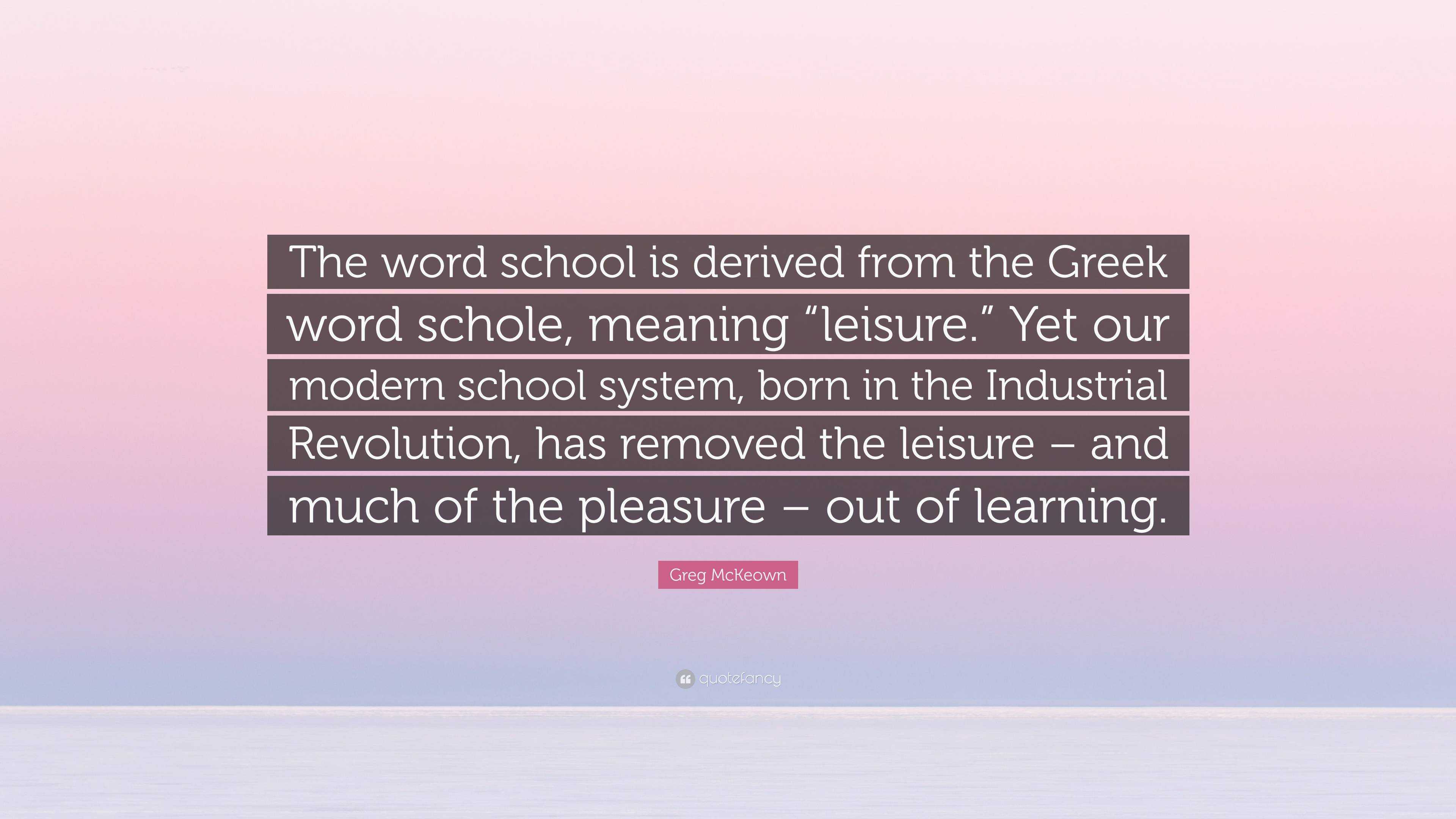 Greg McKeown Quote: “The word school is derived from the Greek word ...
