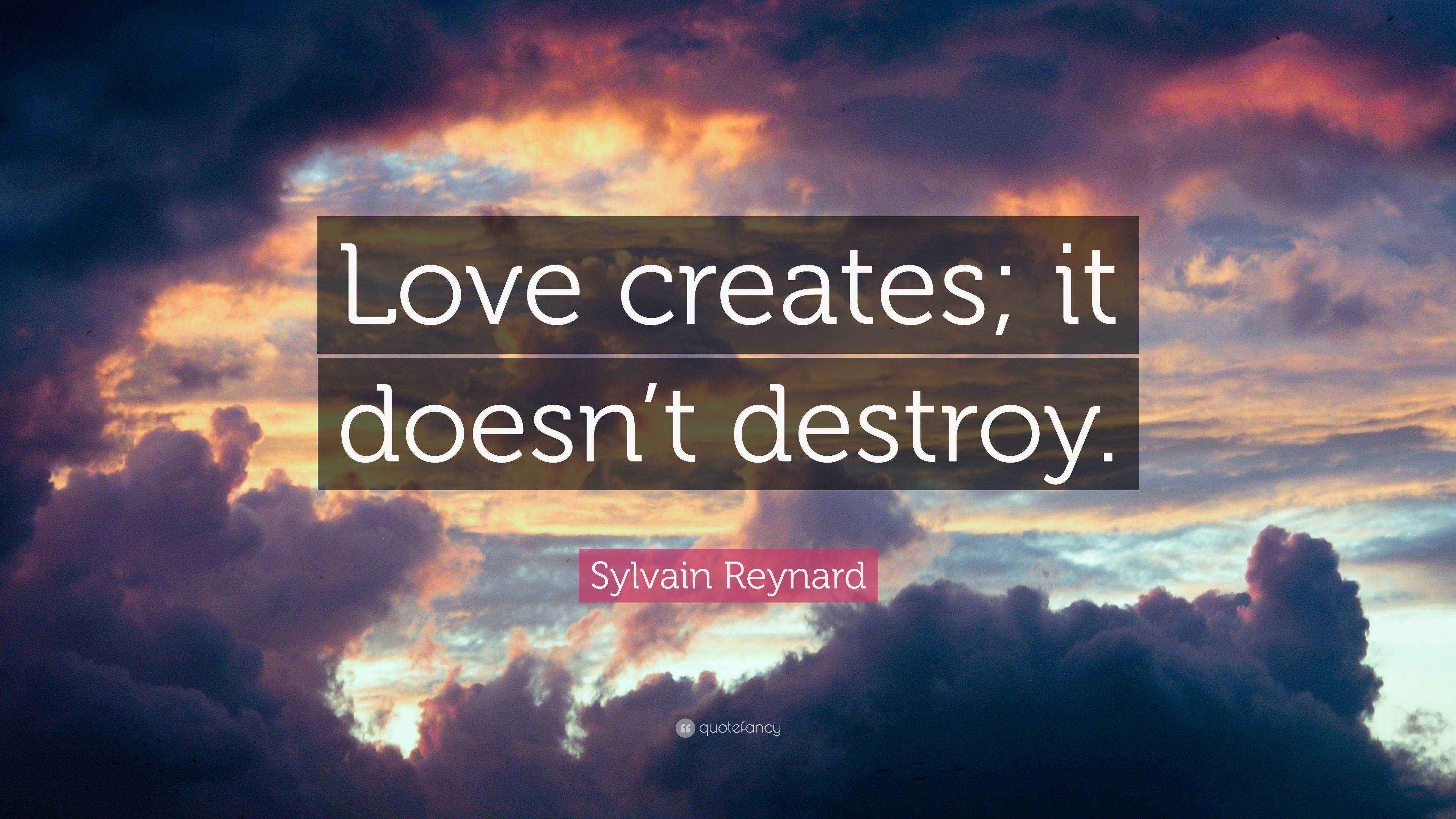 Sylvain Reynard Quote: “Love creates; it doesn’t destroy.”