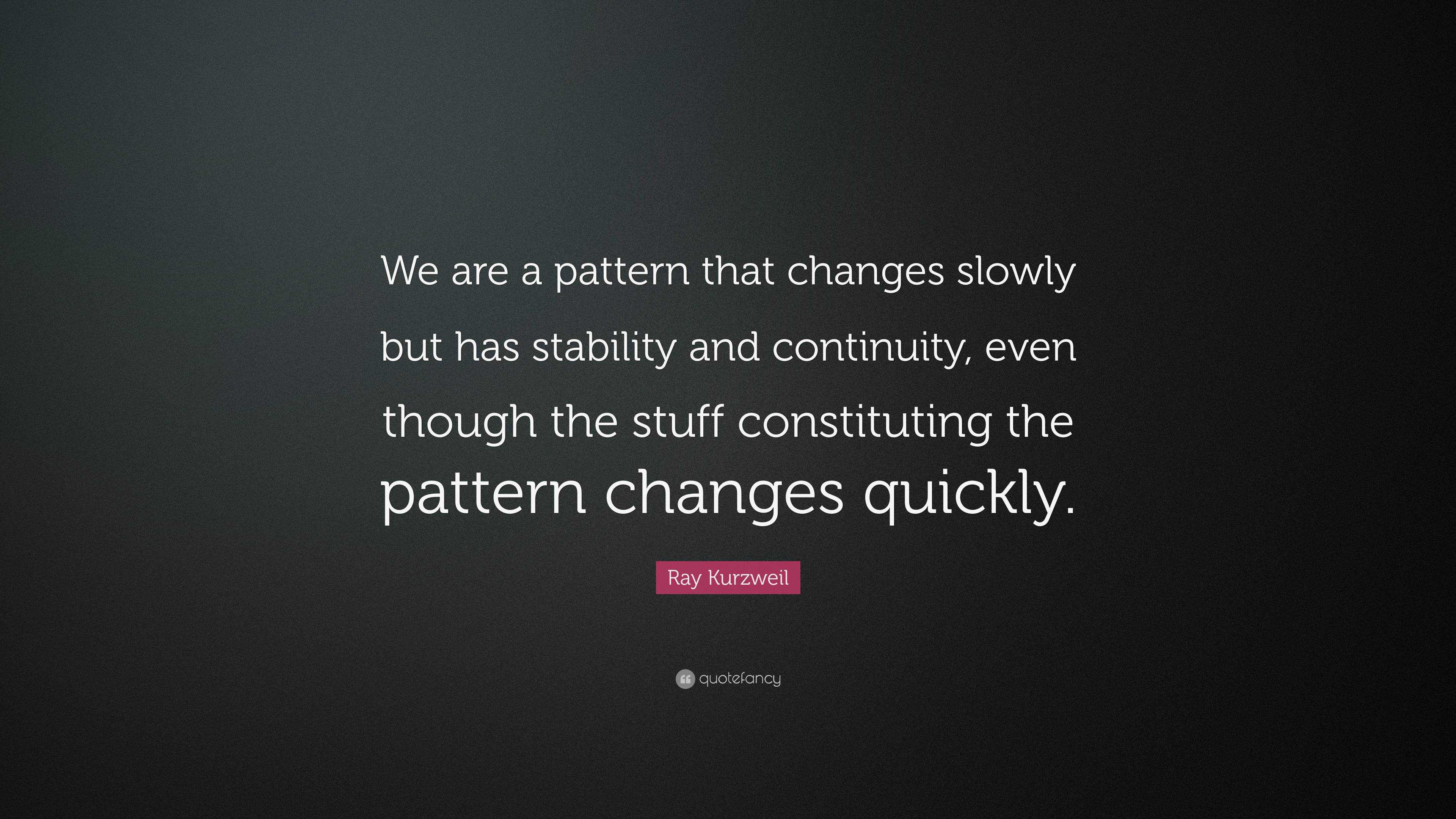 Ray Kurzweil Quote: “We are a pattern that changes slowly but has ...