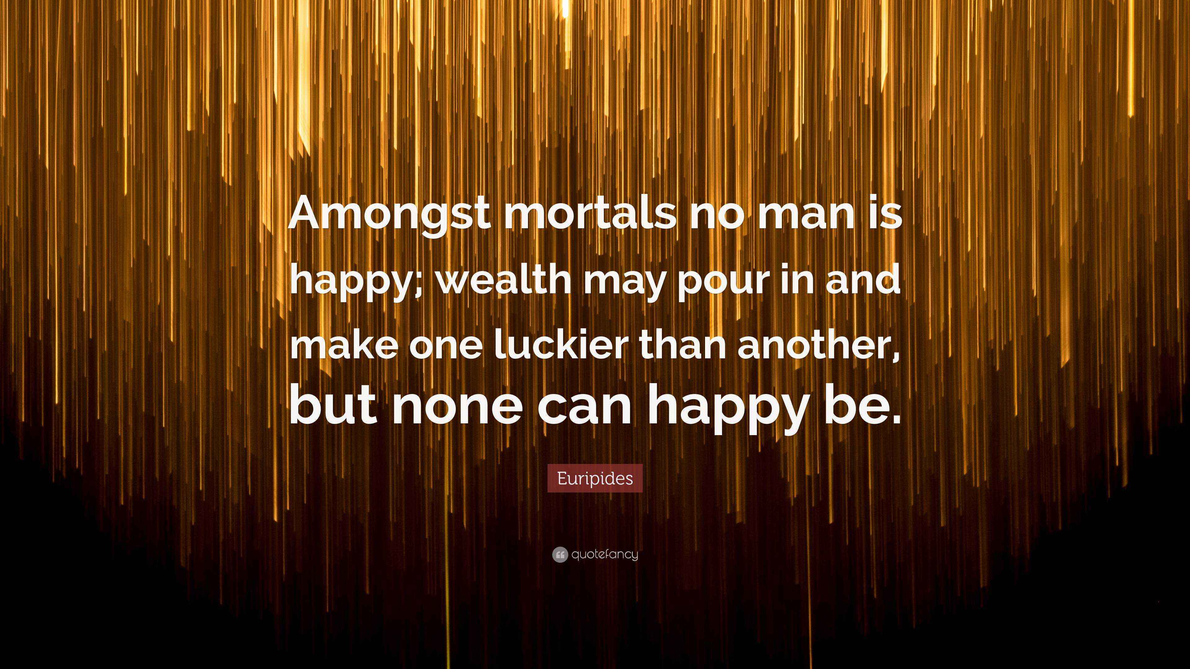 Euripides Quote: “Amongst mortals no man is happy; wealth may pour in ...