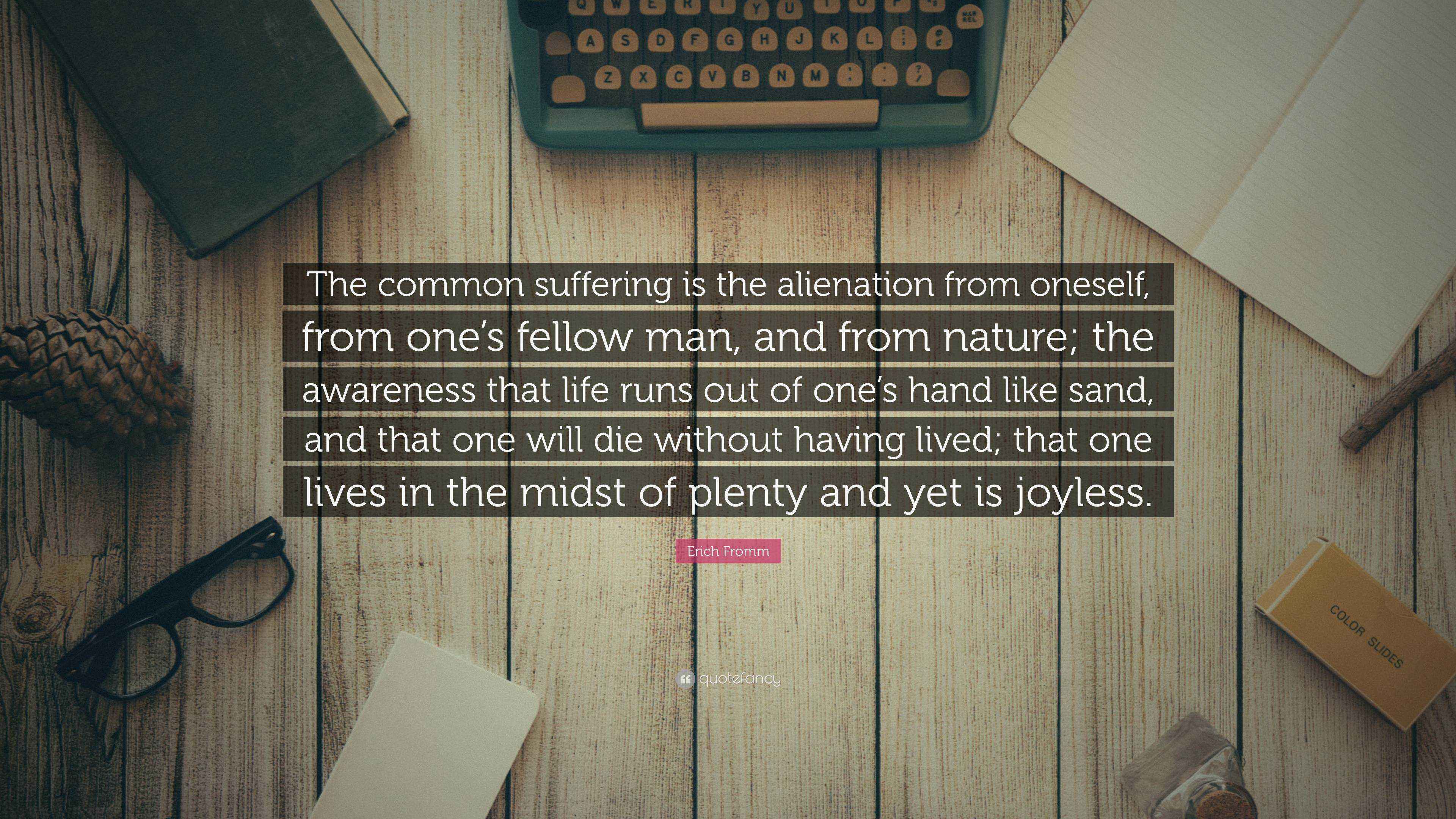 Erich Fromm Quote: “The common suffering is the alienation from oneself ...