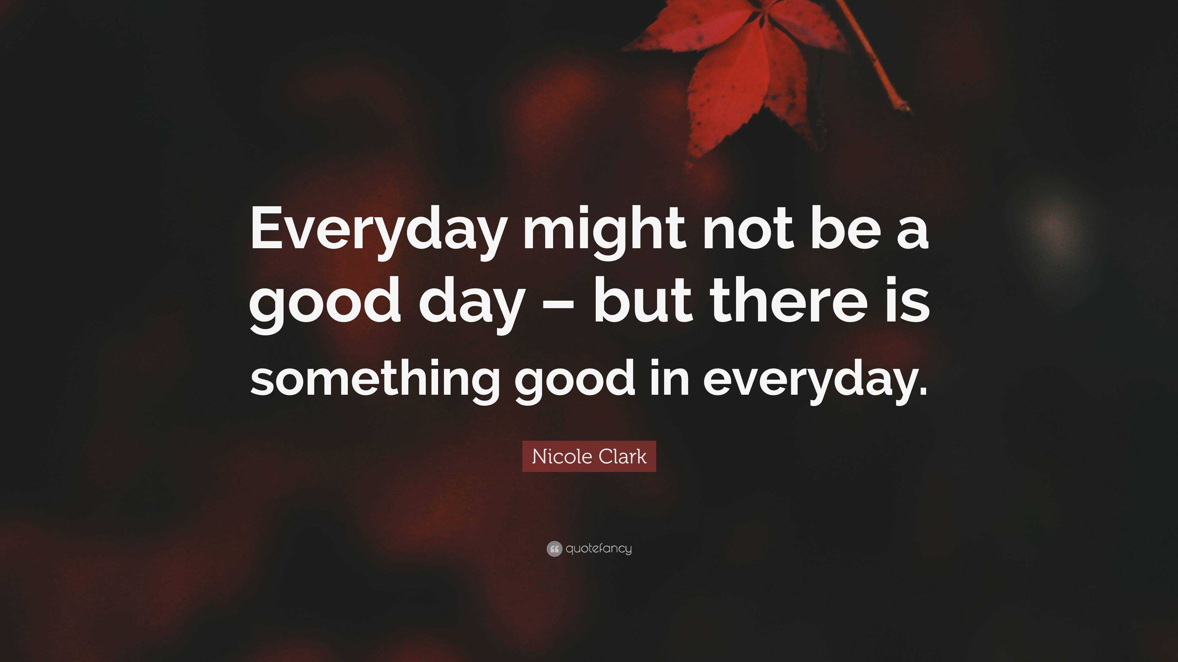 Nicole Clark Quote: “Everyday might not be a good day – but there is ...