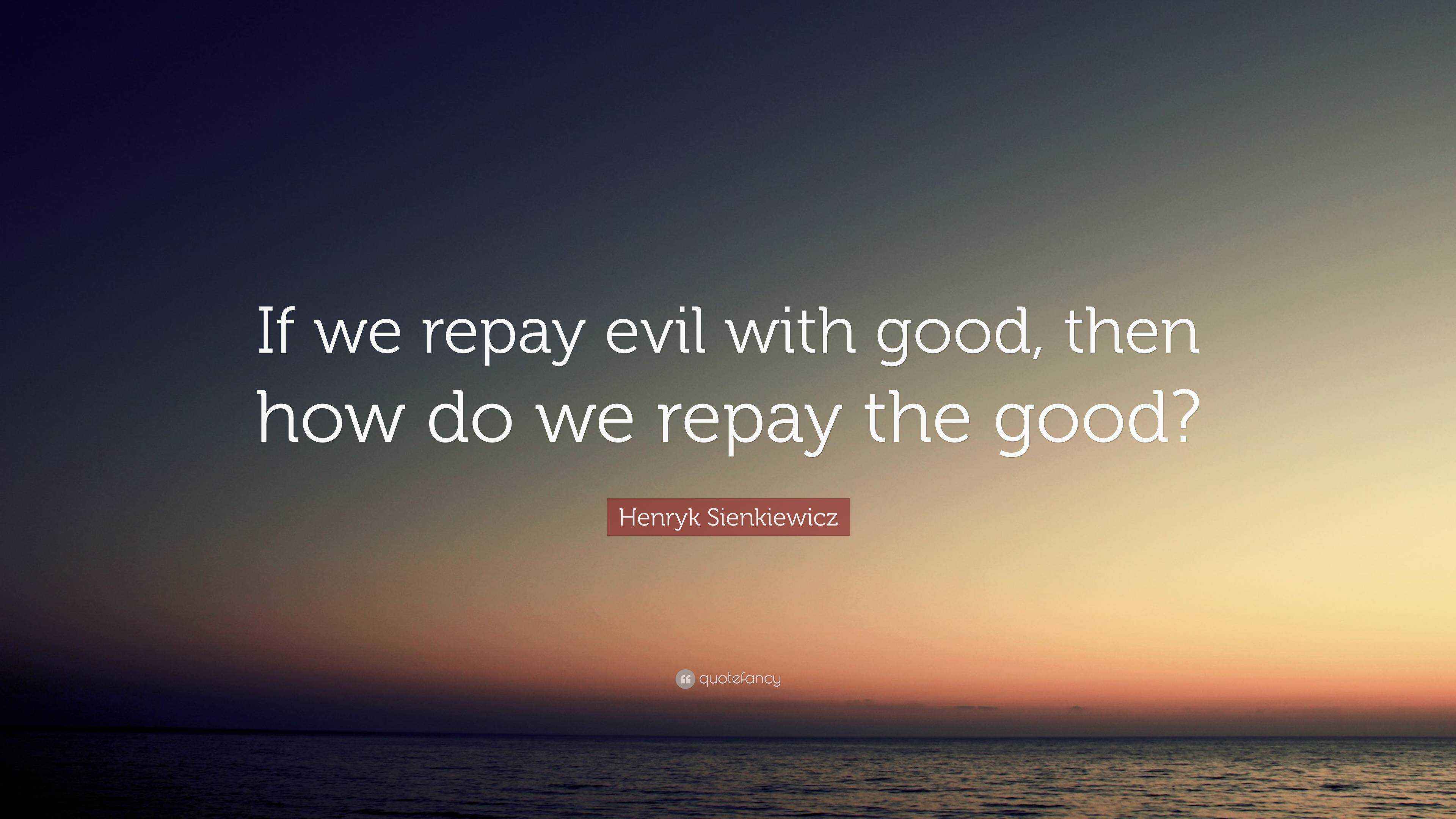 Henryk Sienkiewicz Quote: “If we repay evil with good, then how do we ...