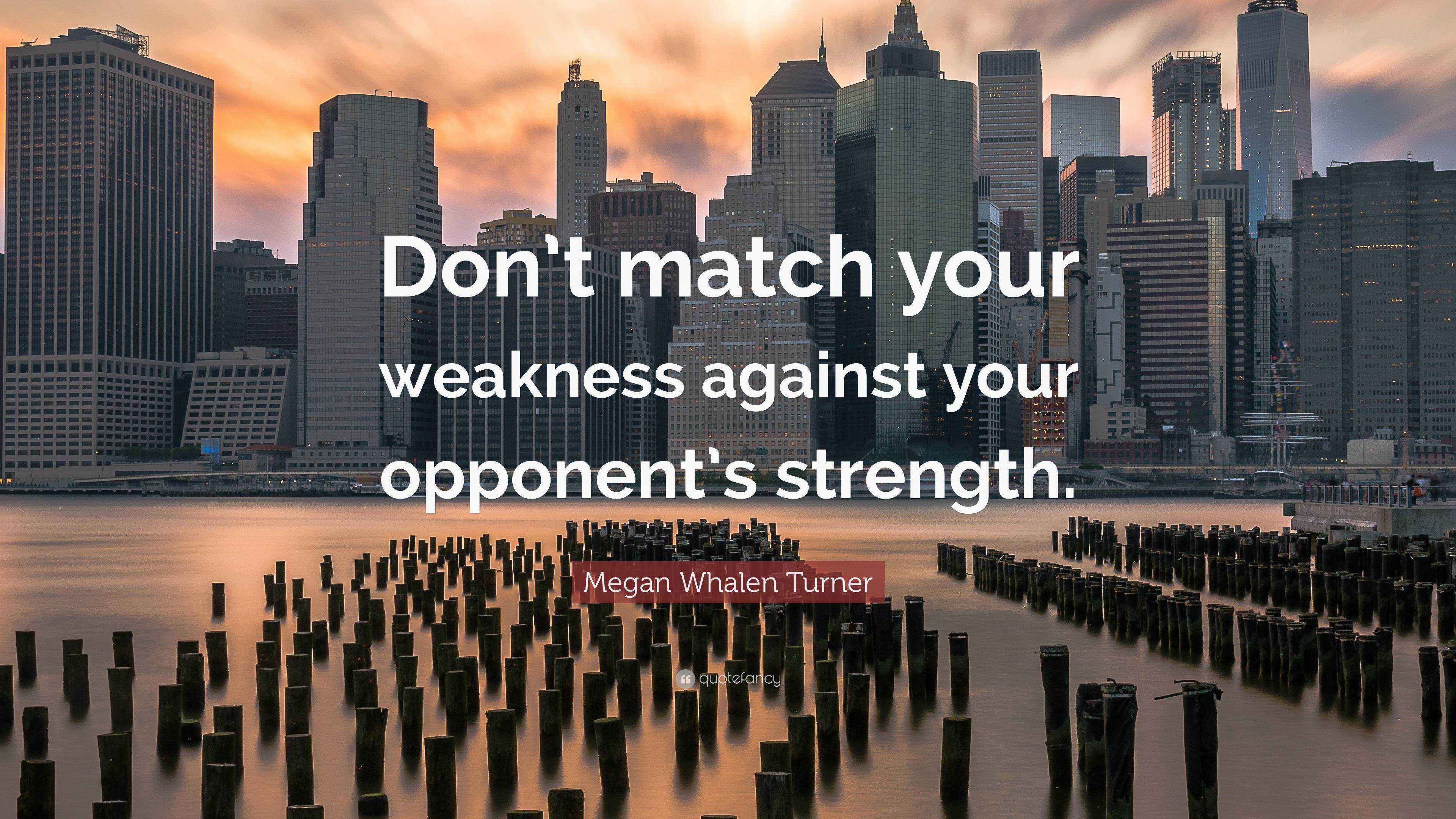 Megan Whalen Turner Quote: “Don’t match your weakness against your ...