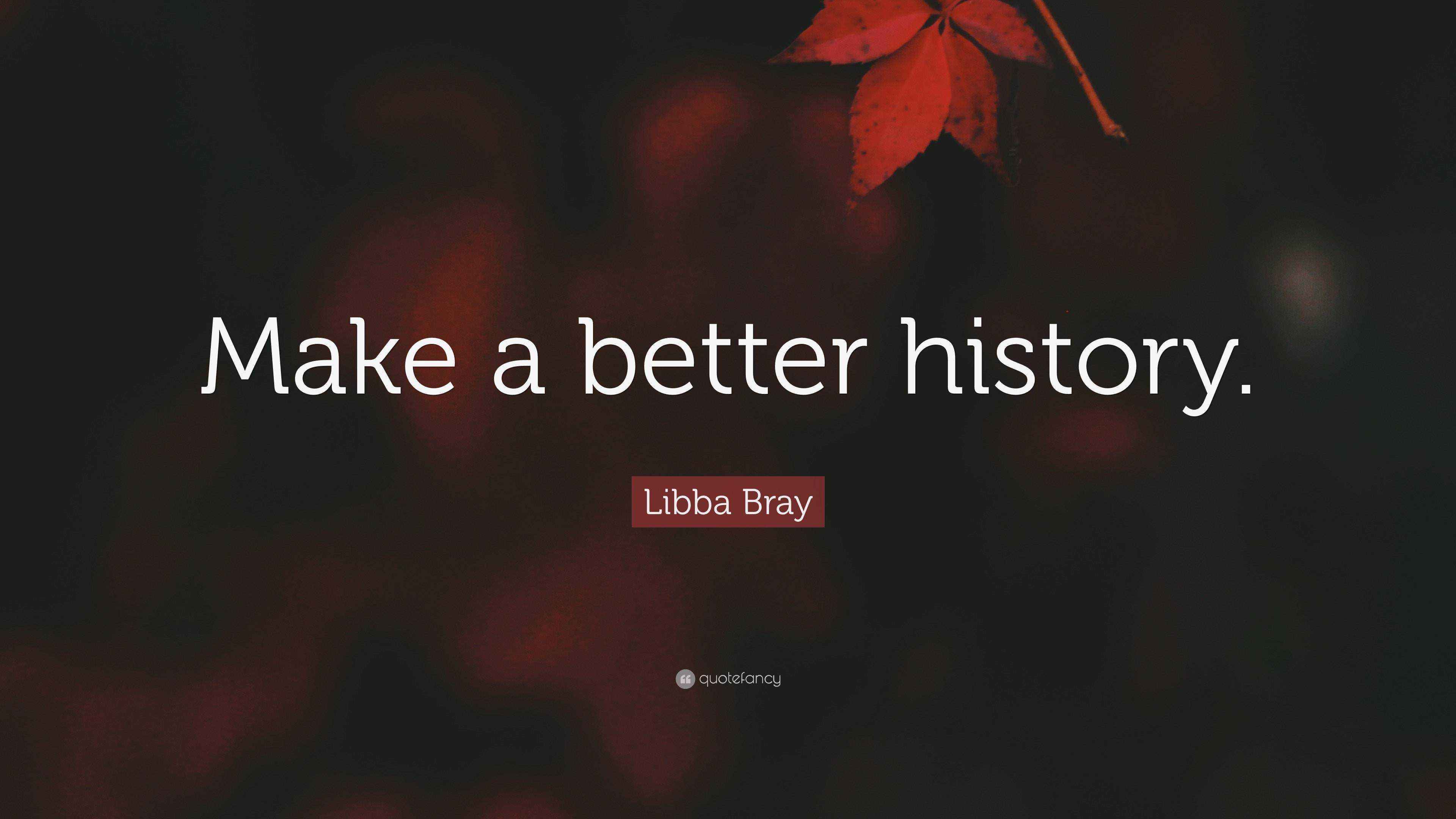 Libba Bray Quote: “Make a better history.”