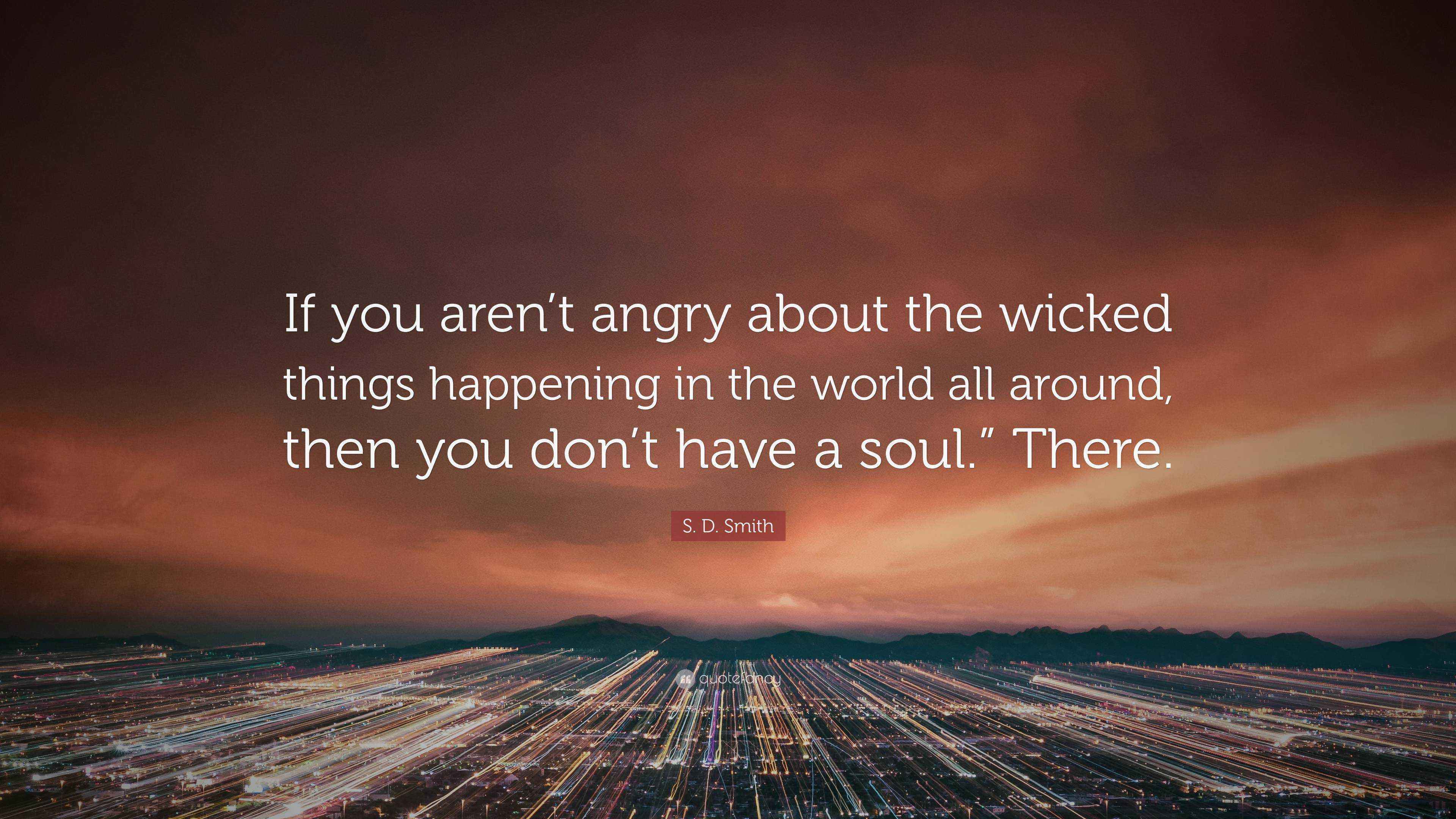 S. D. Smith Quote: “If you aren’t angry about the wicked things ...