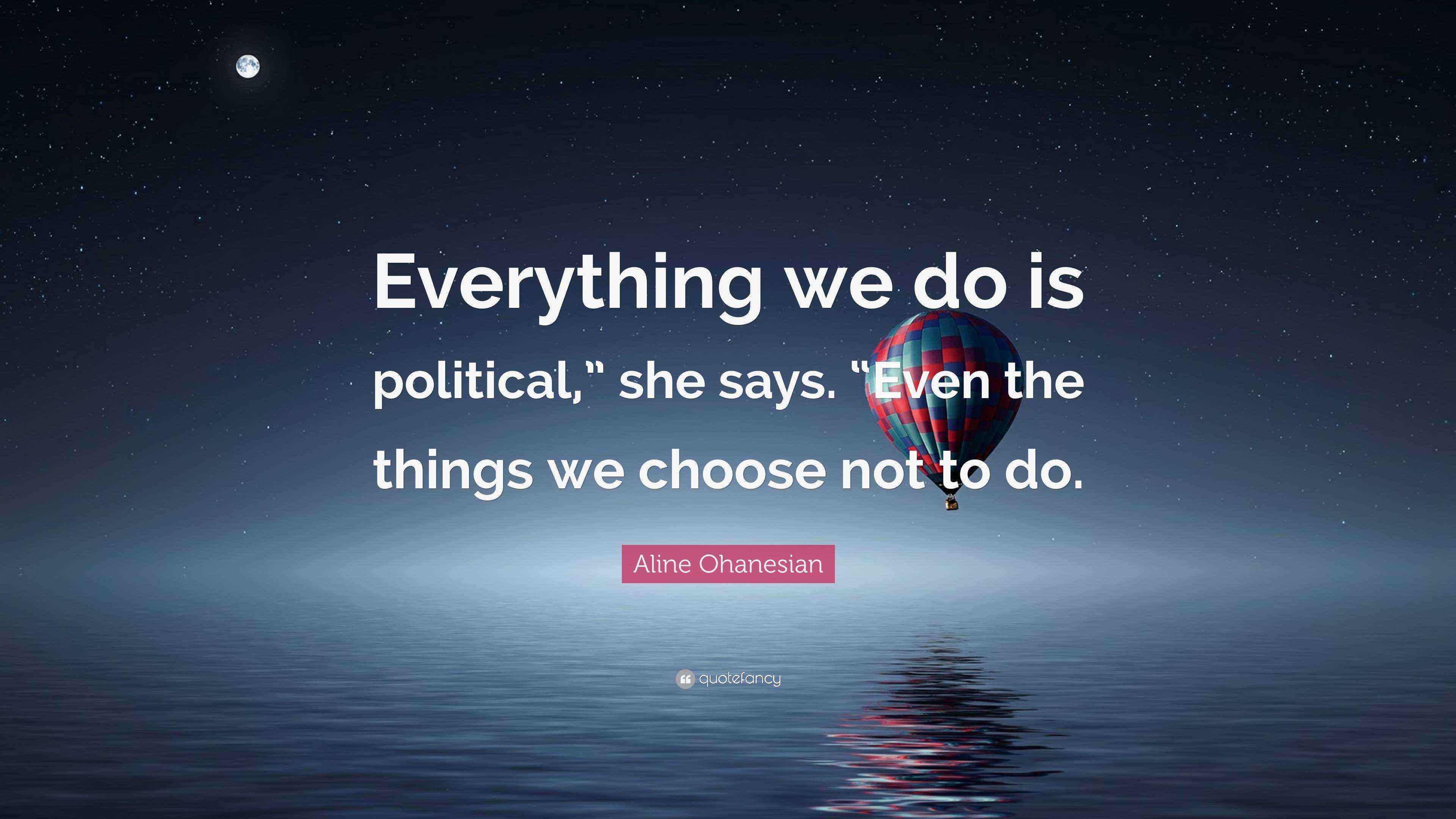 Aline Ohanesian Quote: “Everything we do is political,” she says. “Even ...